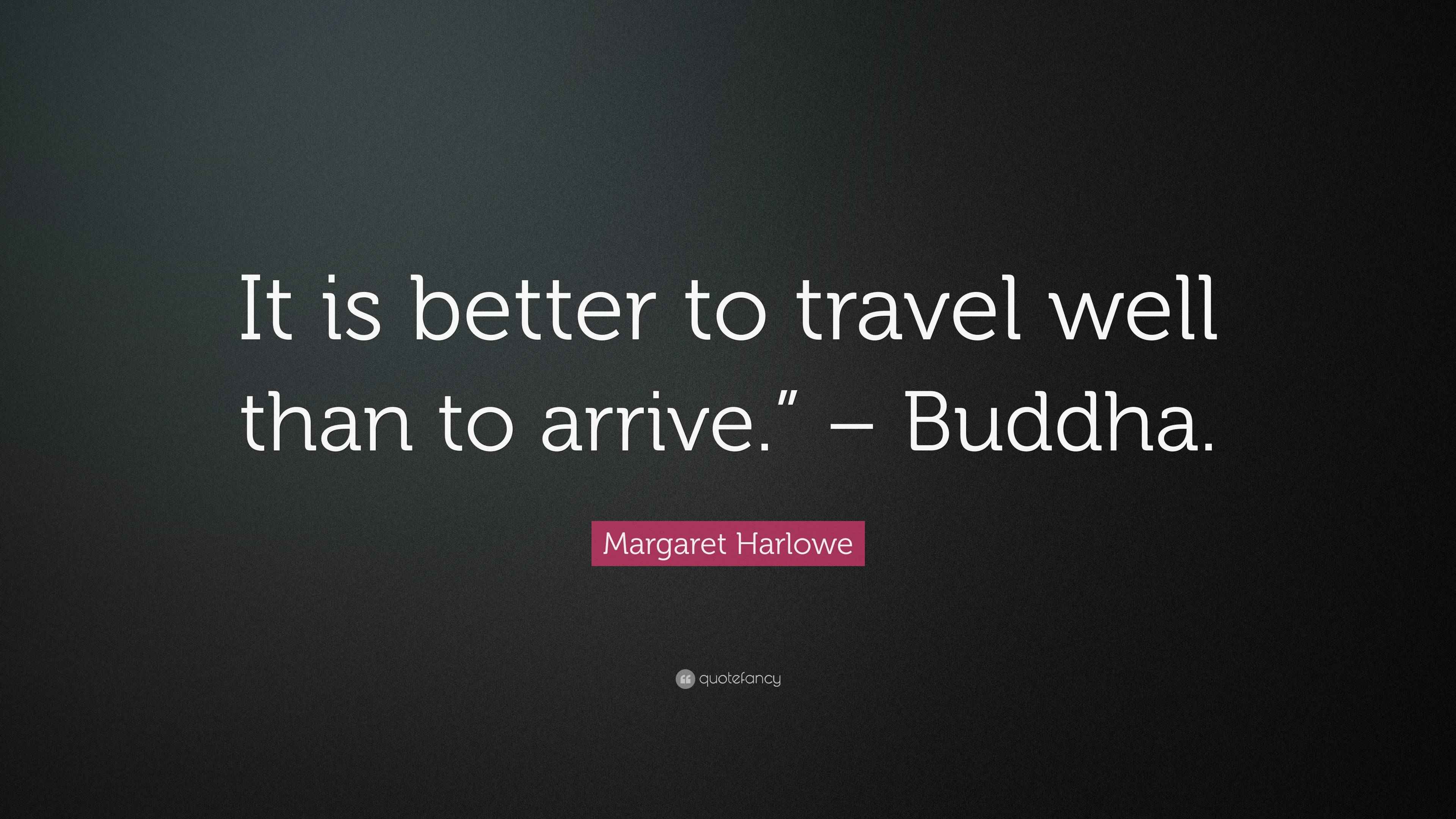 Margaret Harlowe Quote: “It is better to travel well than to arrive ...