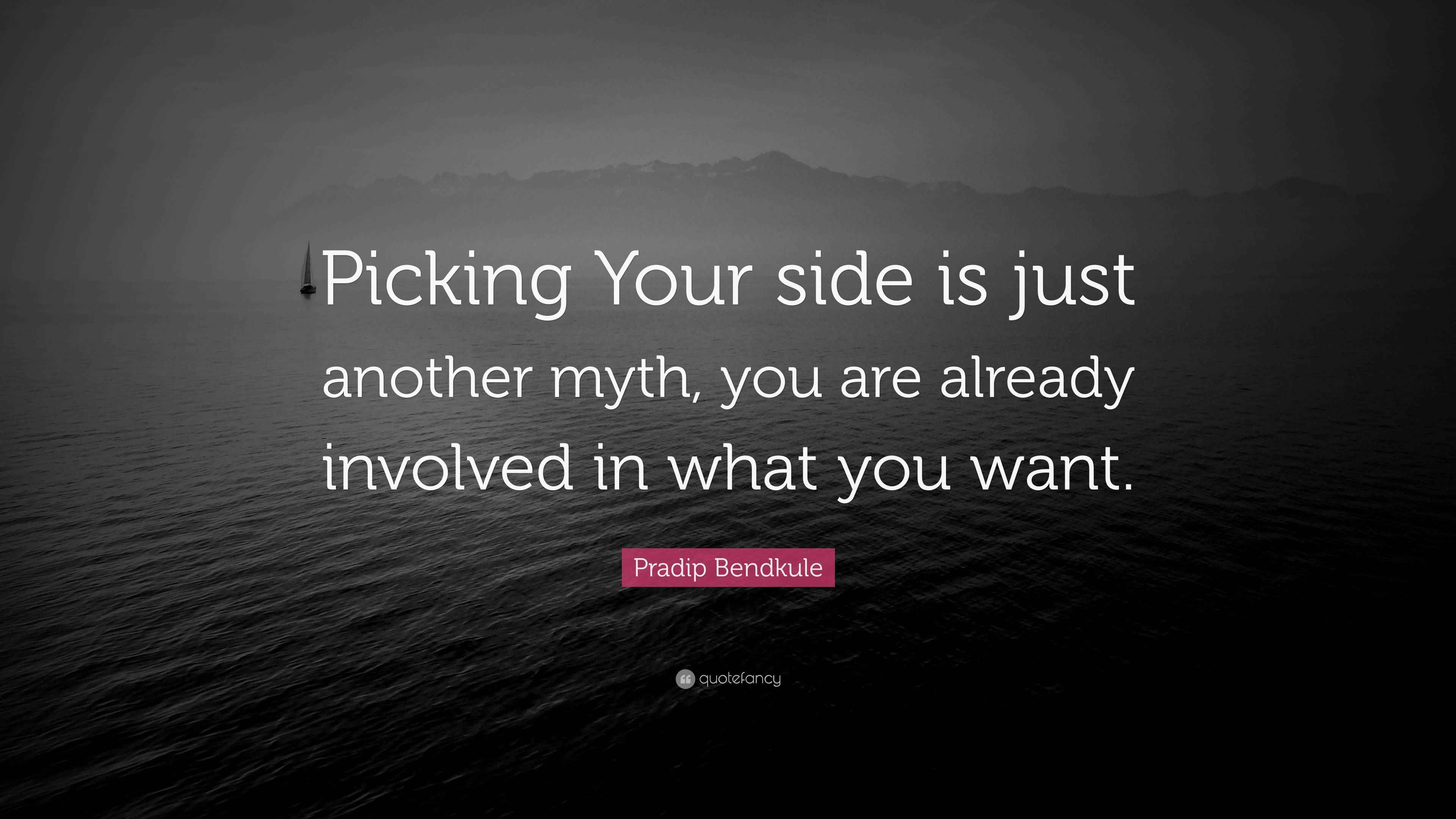 Pradip Bendkule Quote: “Picking Your side is just another myth, you are ...