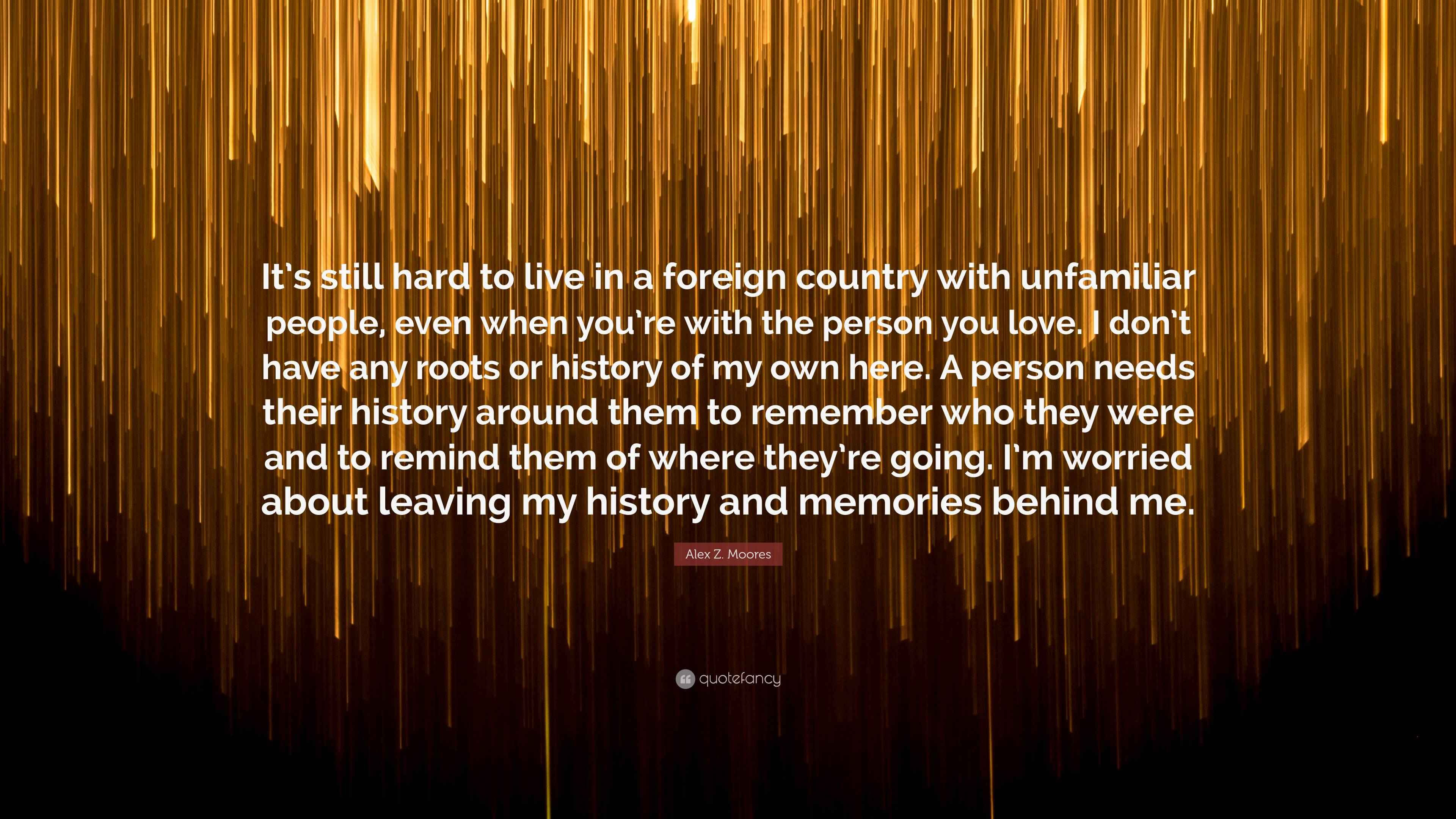 Alex Z. Moores Quote: “It’s still hard to live in a foreign country ...