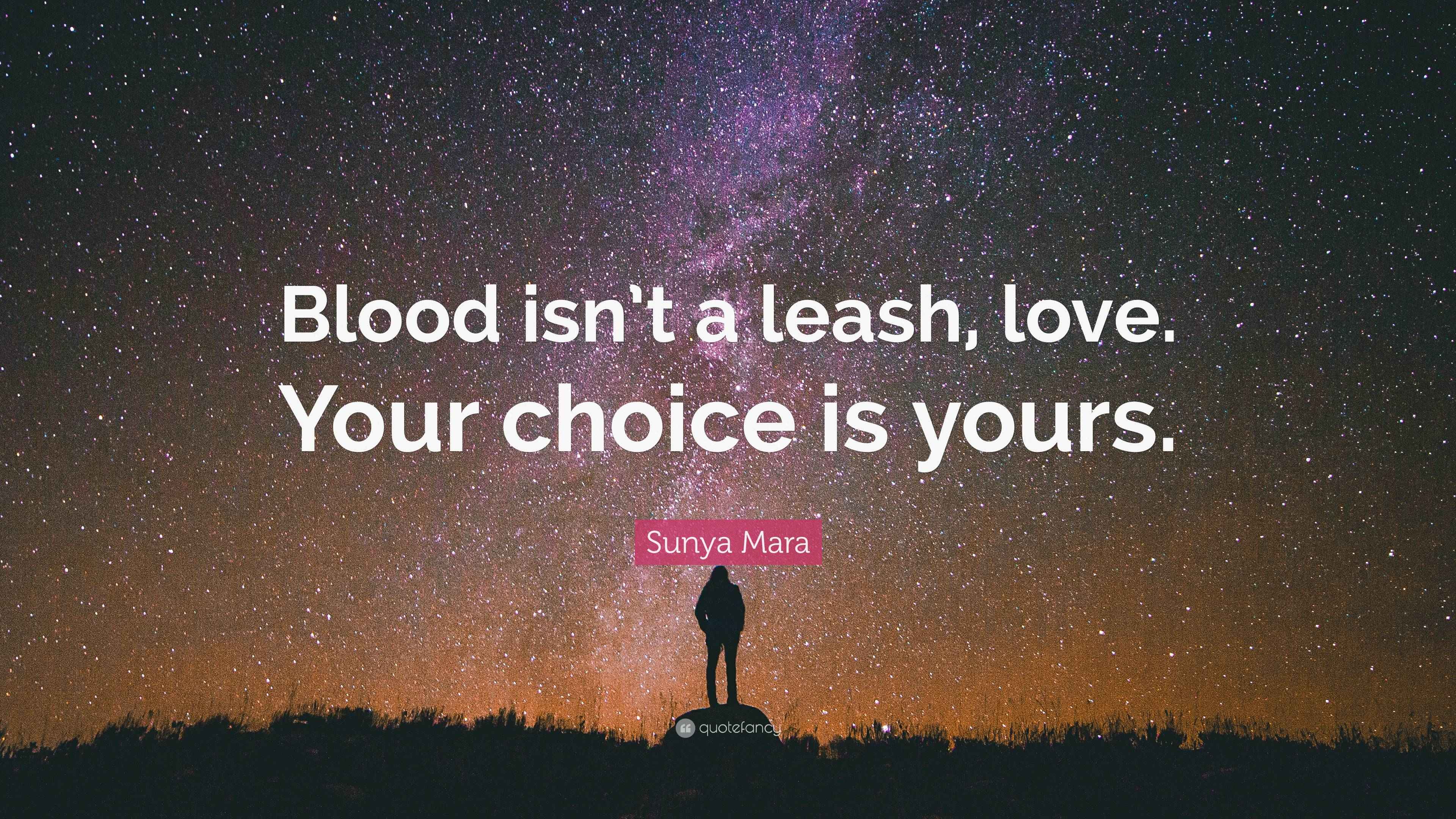 Sunya Mara Quote: “Blood isn’t a leash, love. Your choice is yours.”