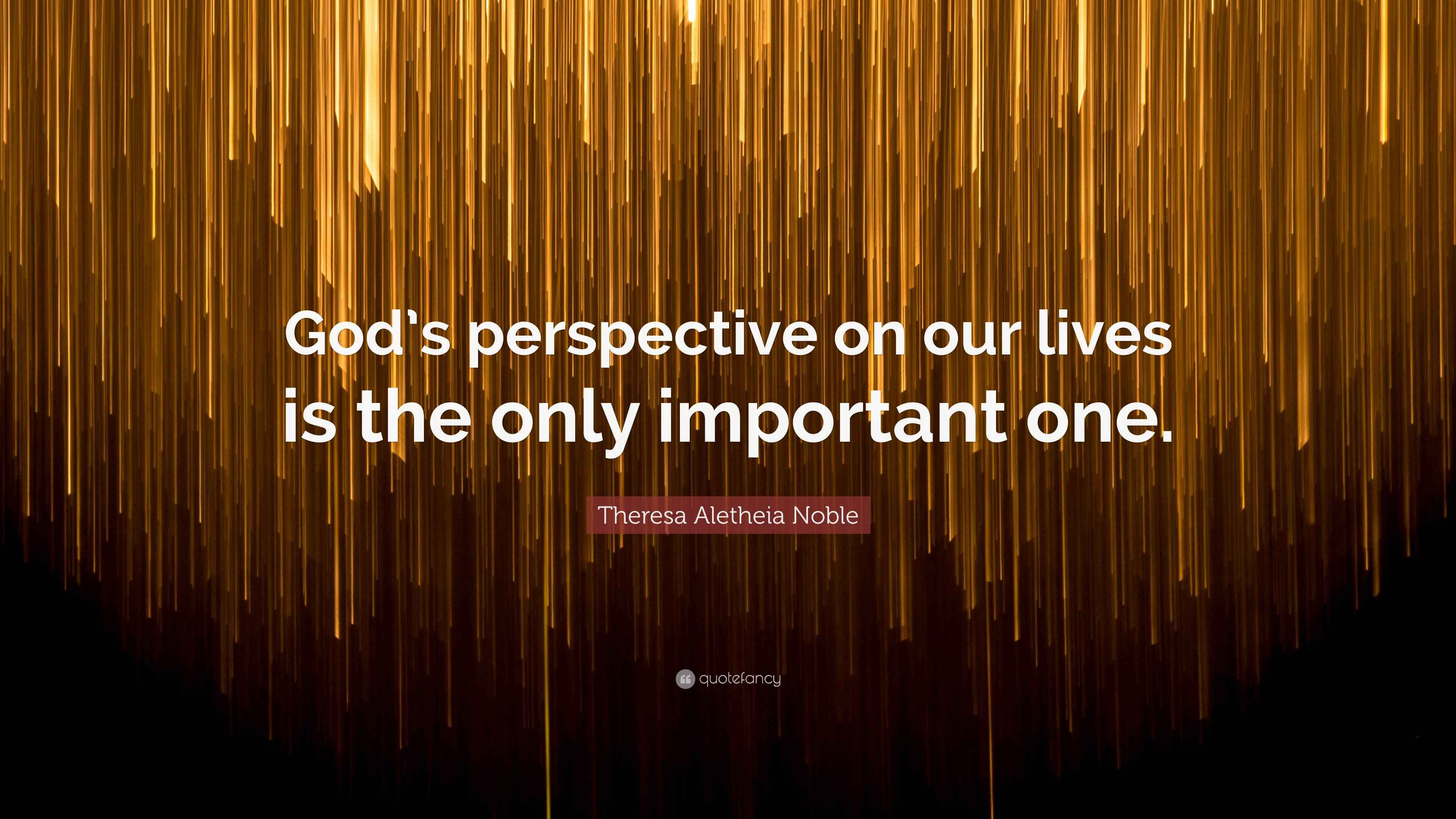 Theresa Aletheia Noble Quote: “God’s perspective on our lives is the ...