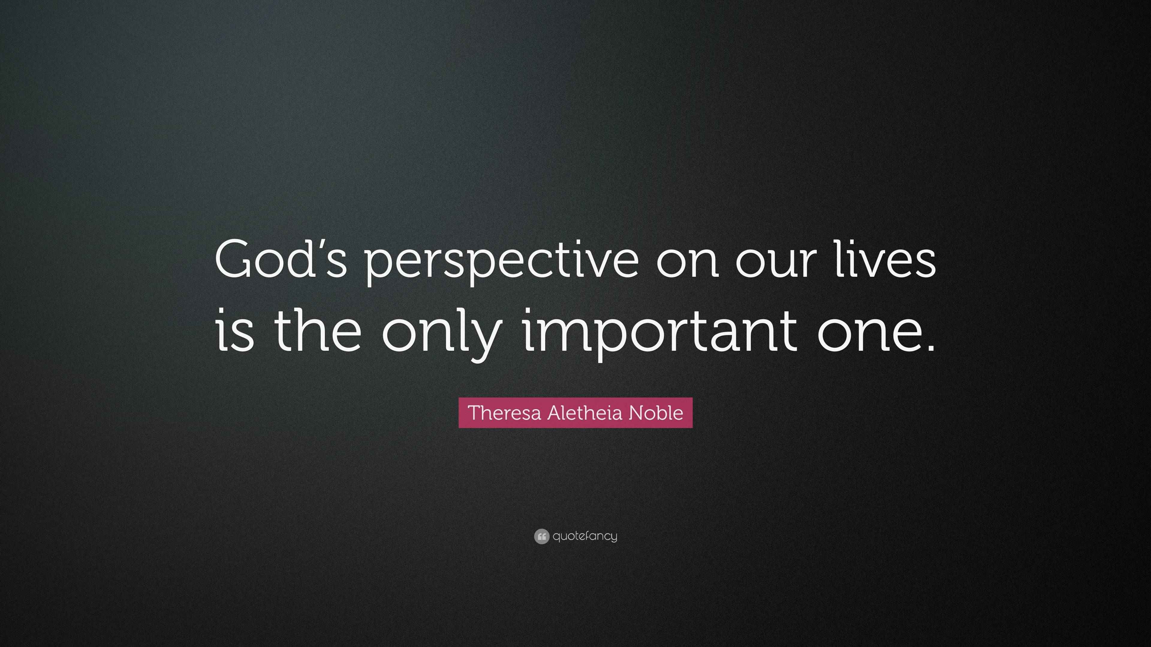 Theresa Aletheia Noble Quote: “God’s perspective on our lives is the ...