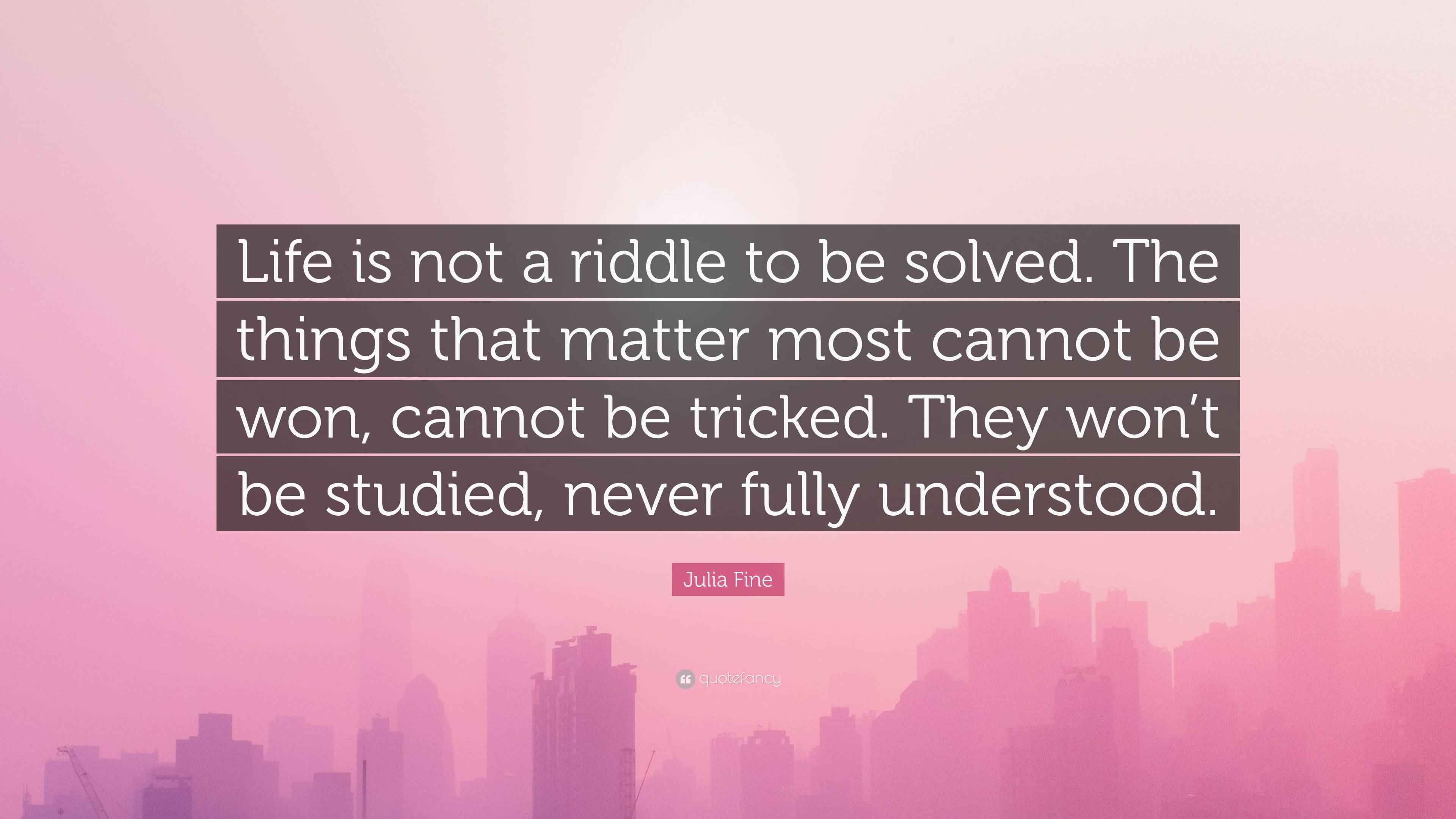 Julia Fine Quote: “Life is not a riddle to be solved. The things that ...