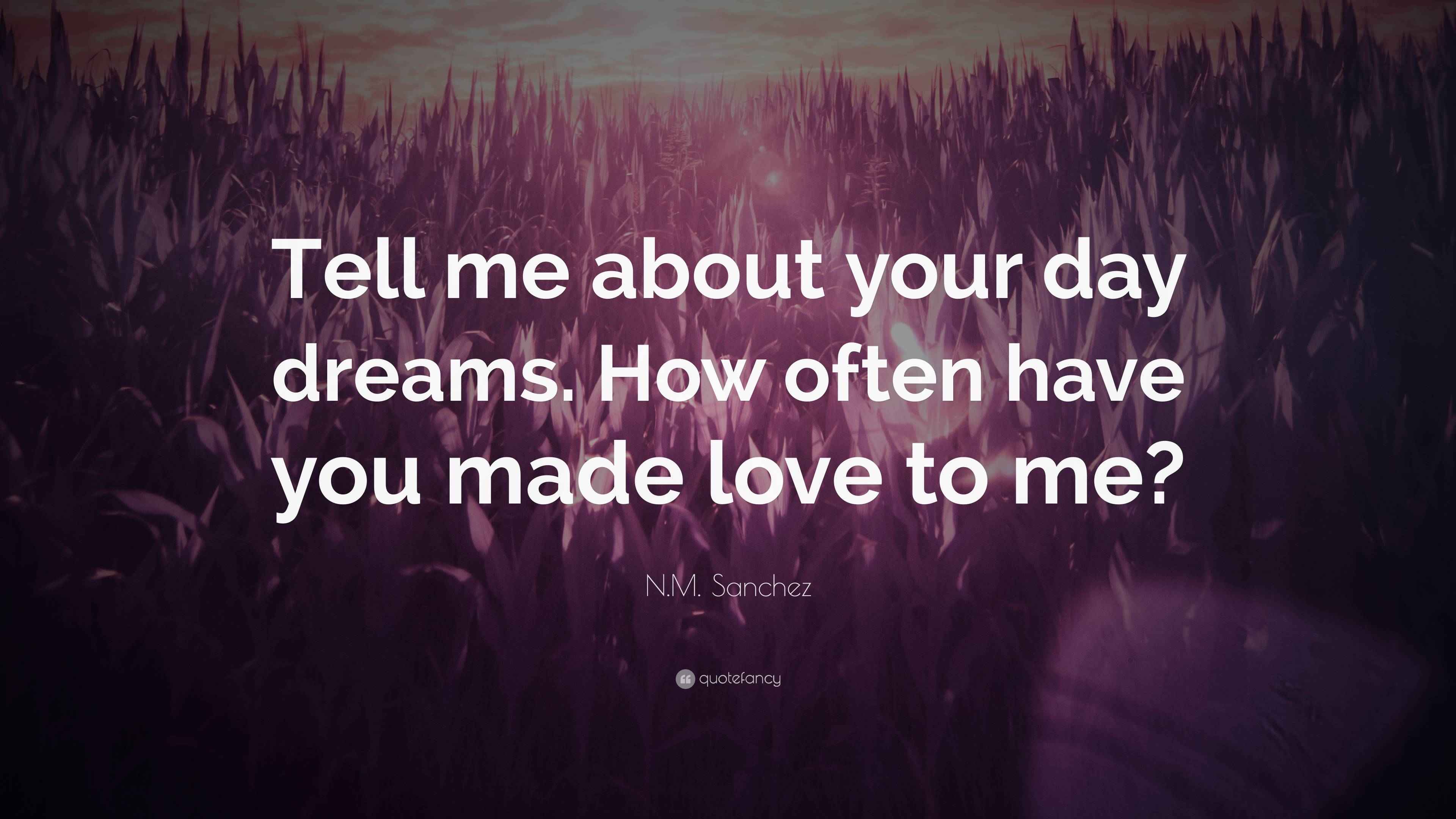 N.M. Sanchez Quote: “Tell me about your day dreams. How often have you ...