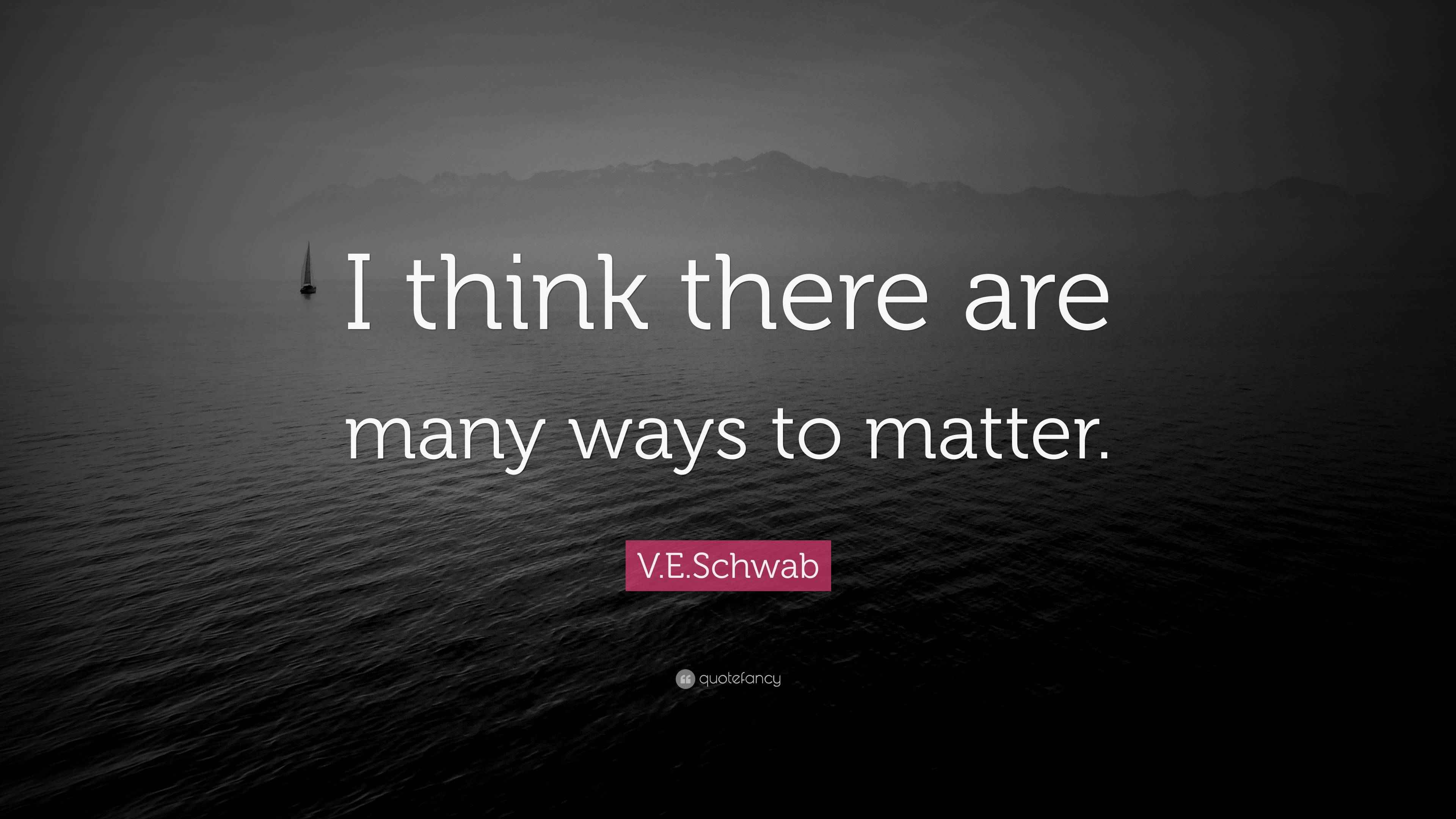 V.E.Schwab Quote: “I think there are many ways to matter.”