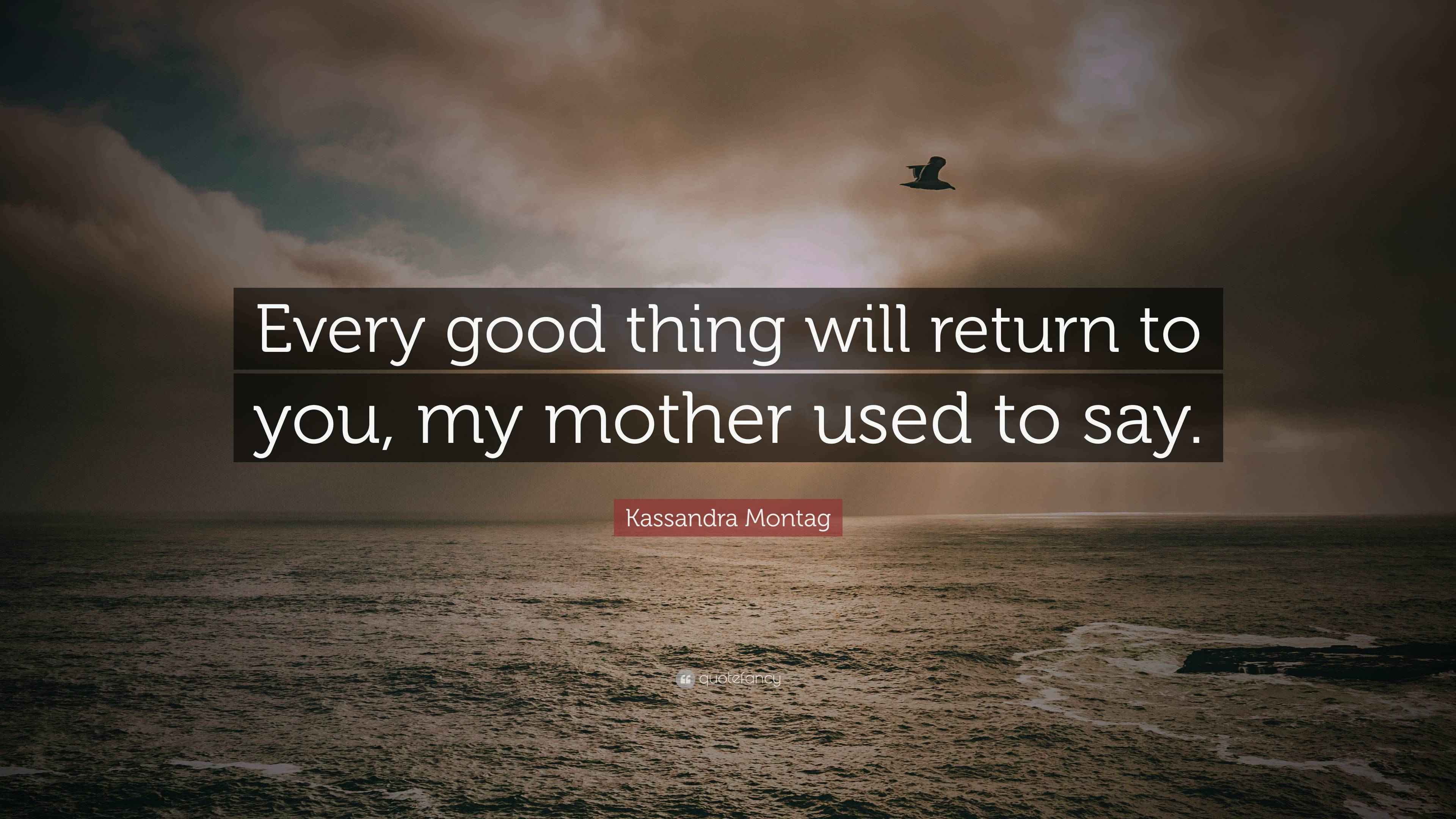 Kassandra Montag Quote: “Every good thing will return to you, my mother ...