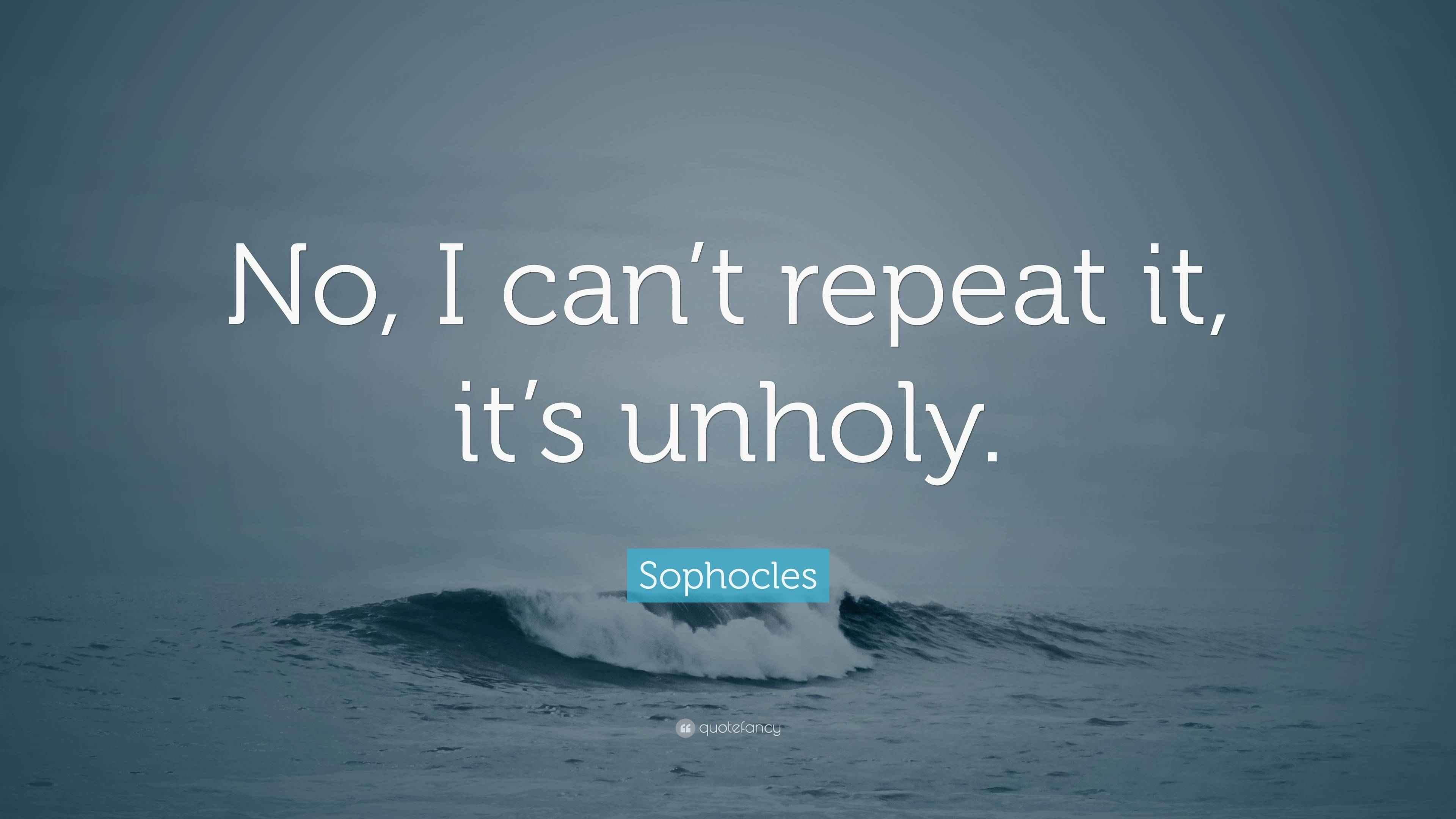Sophocles Quote: “No, I can’t repeat it, it’s unholy.”
