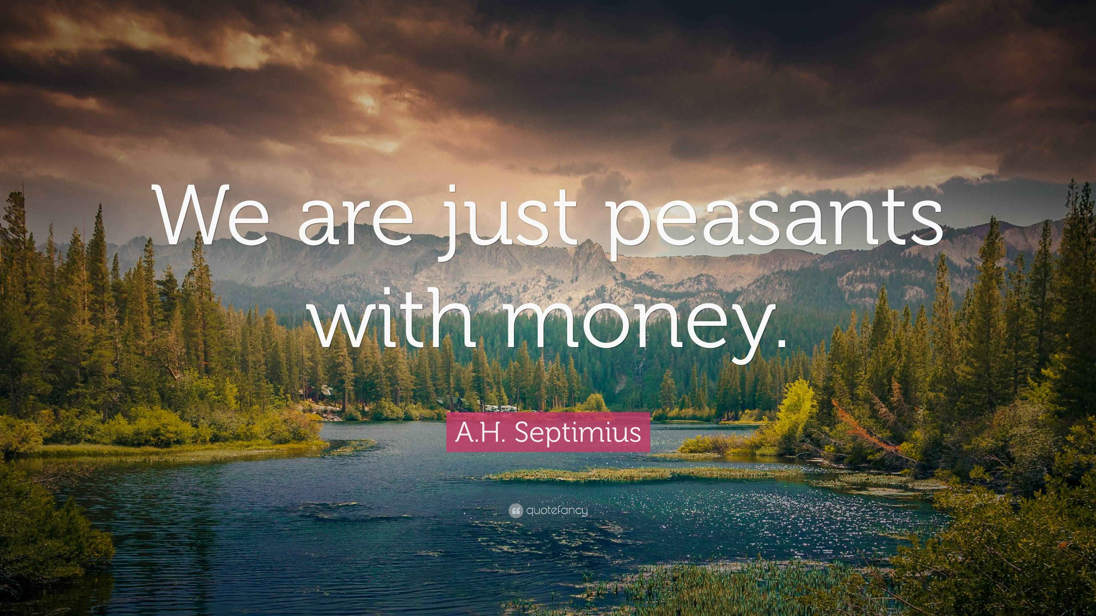 A.H. Septimius Quote: “We are just peasants with money.”
