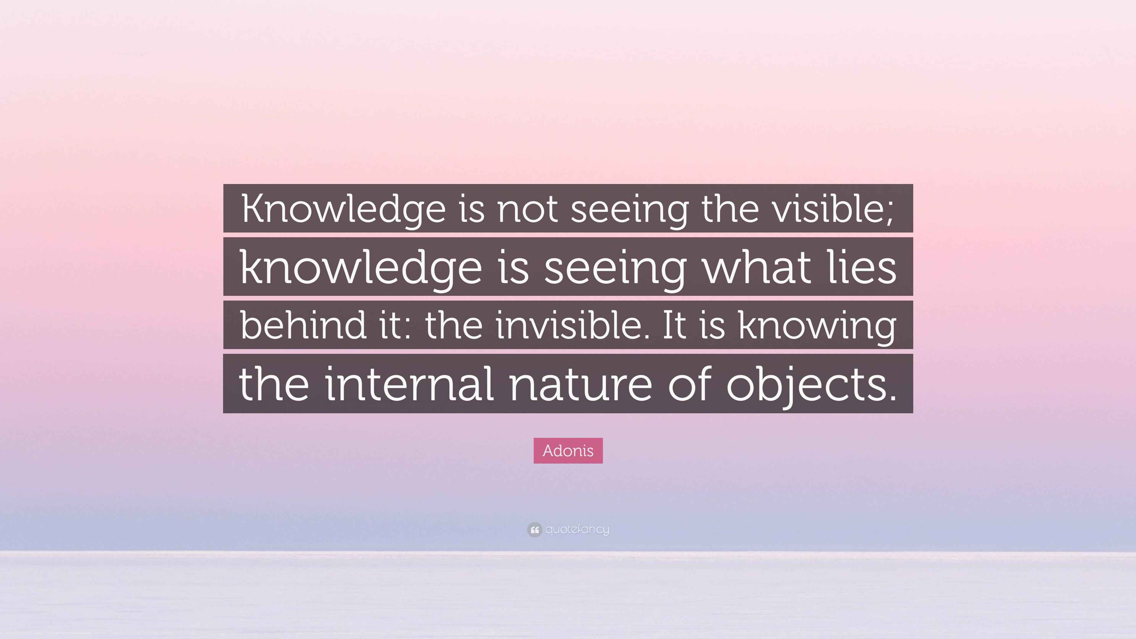 Adonis Quote: “Knowledge is not seeing the visible; knowledge is seeing ...