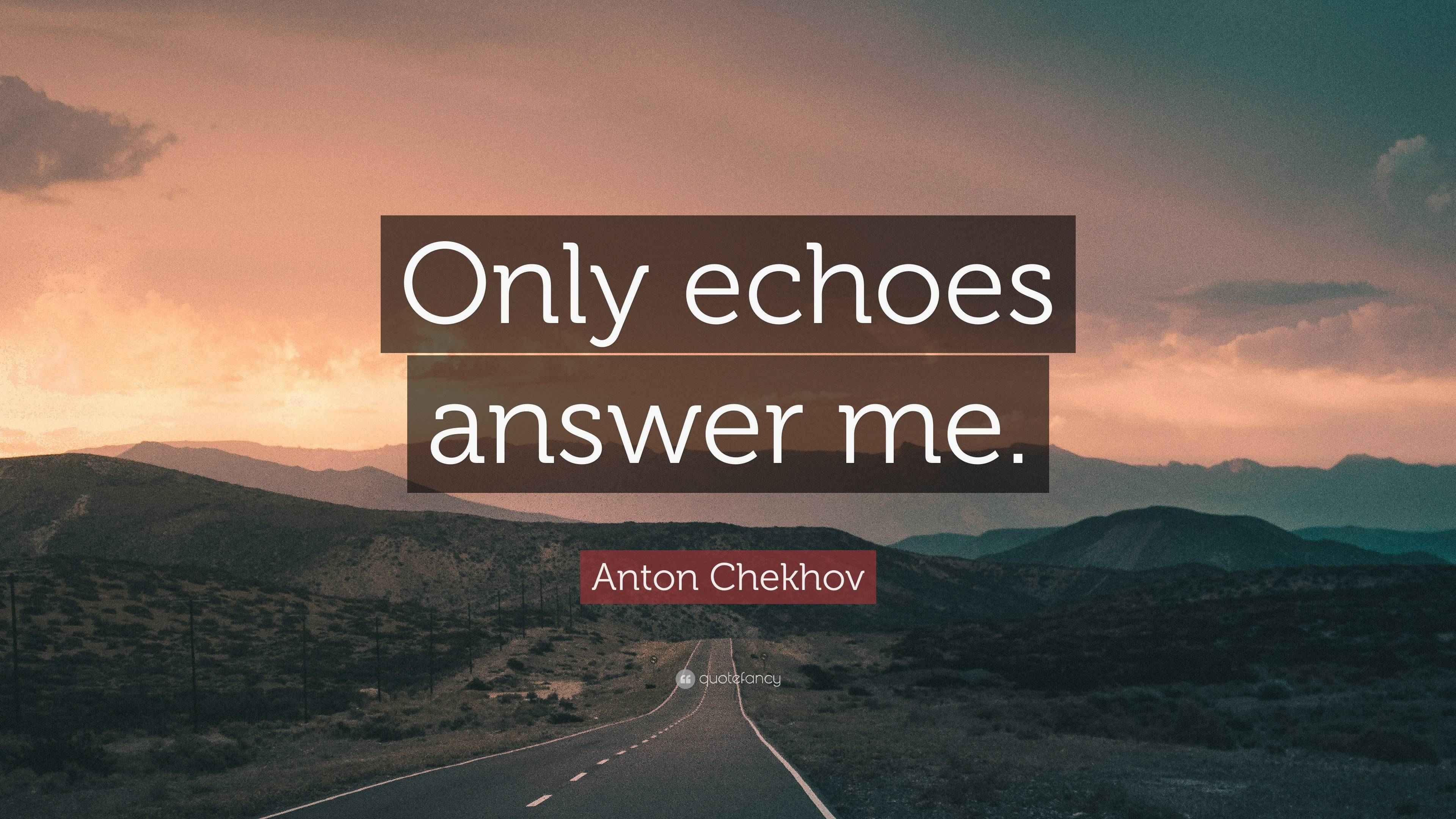 Anton Chekhov Quote: “Only echoes answer me.”