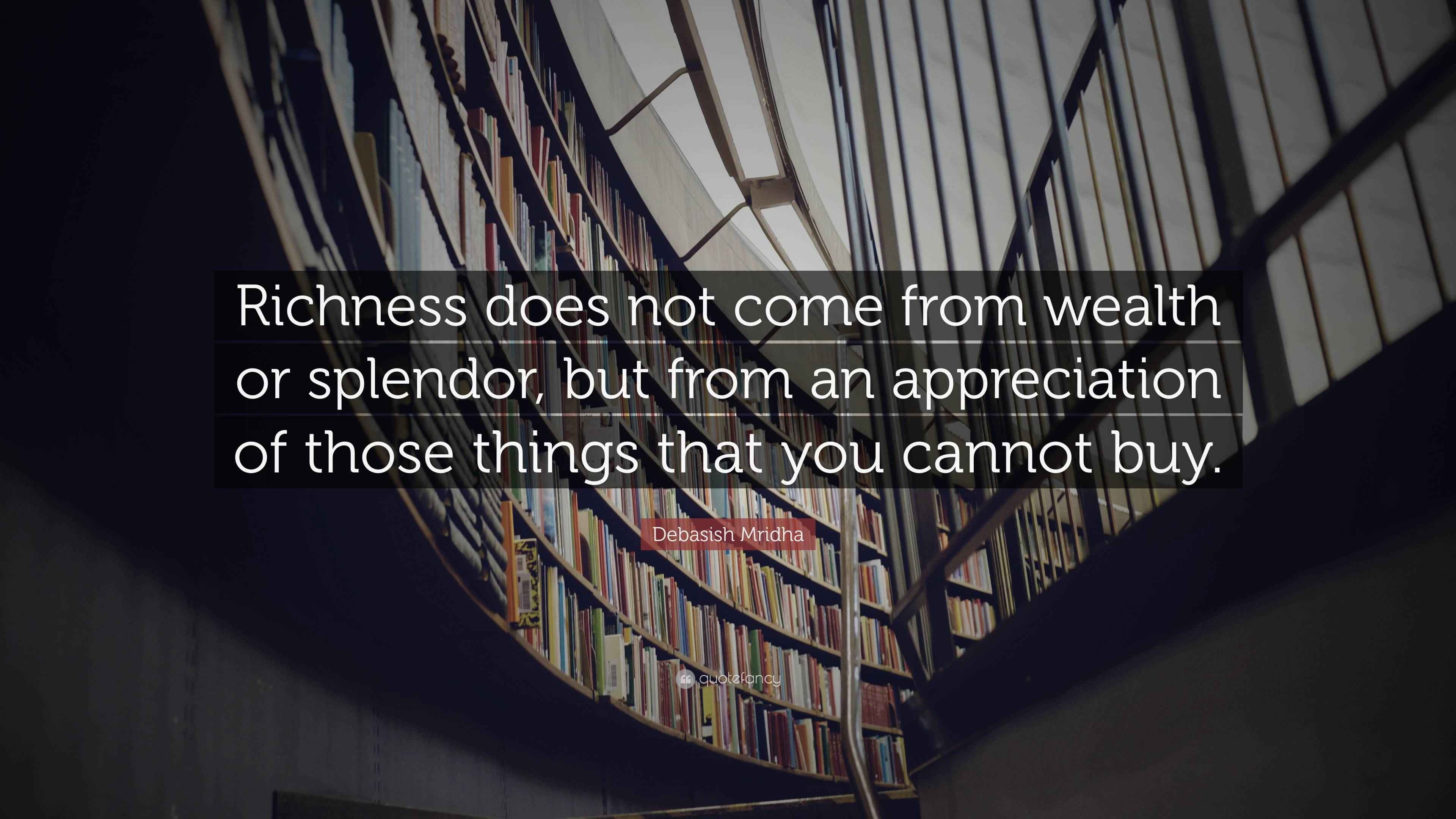 Debasish Mridha Quote: “Richness does not come from wealth or splendor ...