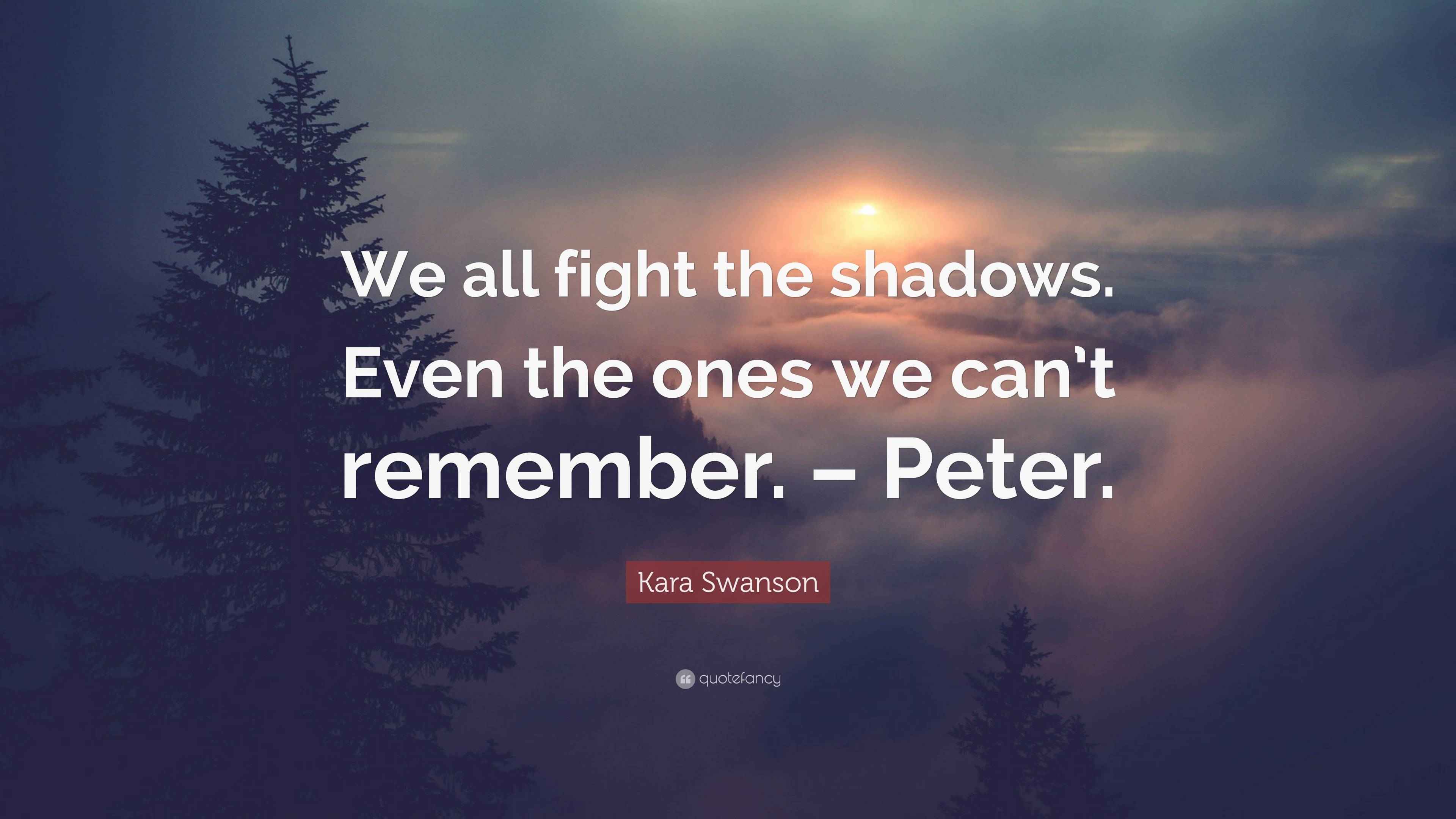 Kara Swanson Quote: “We all fight the shadows. Even the ones we can’t ...