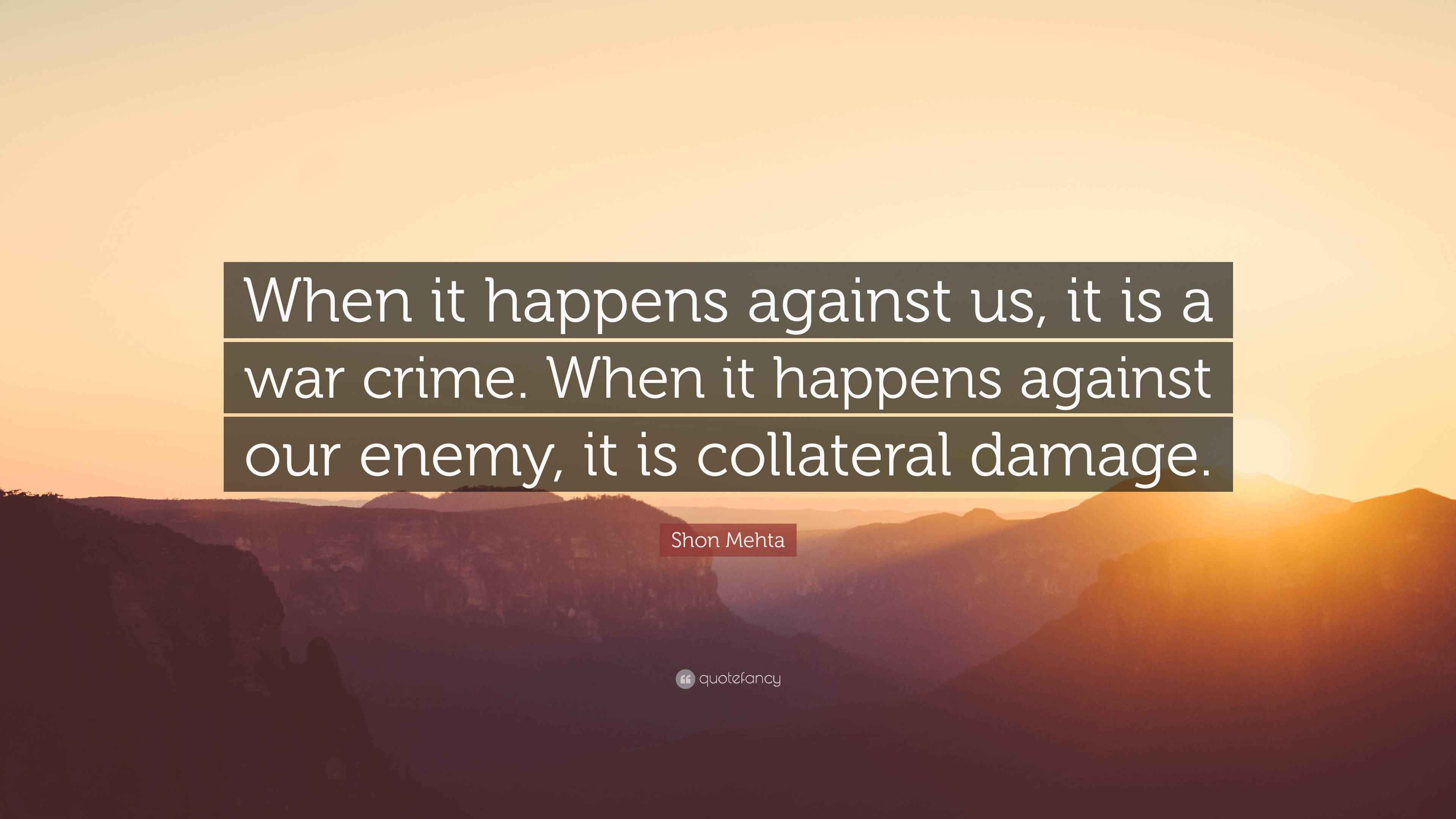 Shon Mehta Quote: “When it happens against us, it is a war crime. When ...