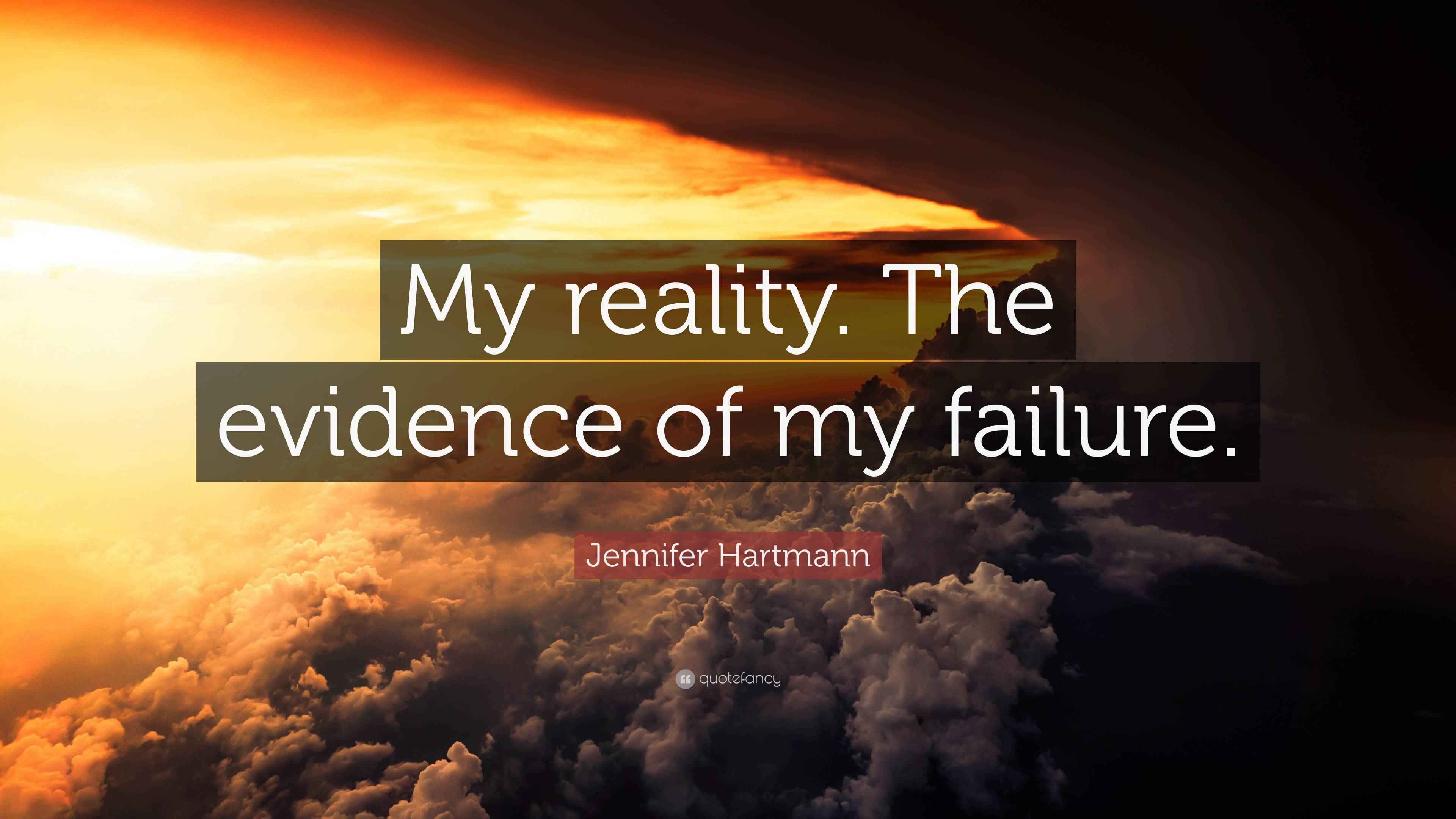 Jennifer Hartmann Quote: “My reality. The evidence of my failure.”