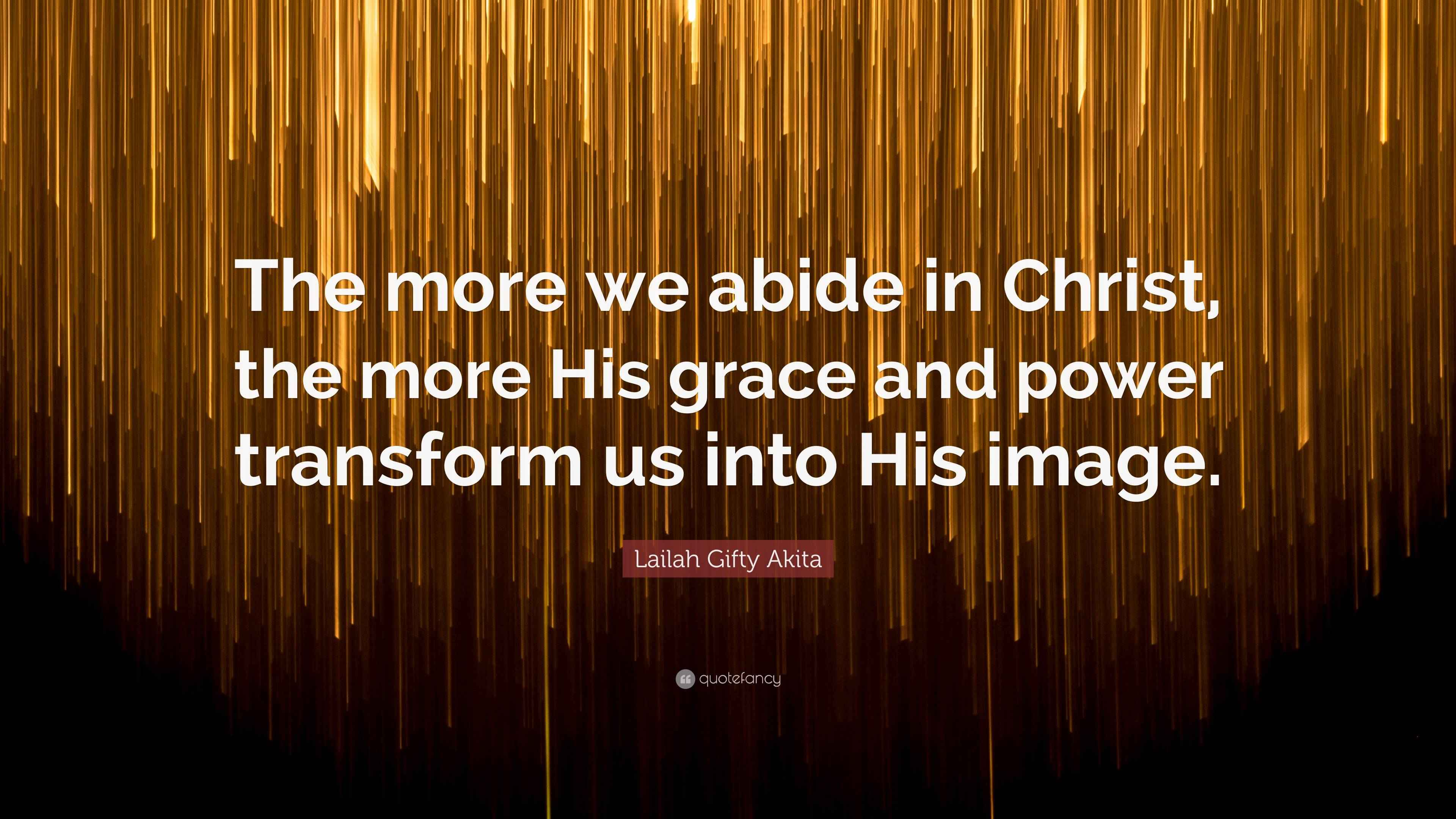 Lailah Gifty Akita Quote: “The more we abide in Christ, the more His ...