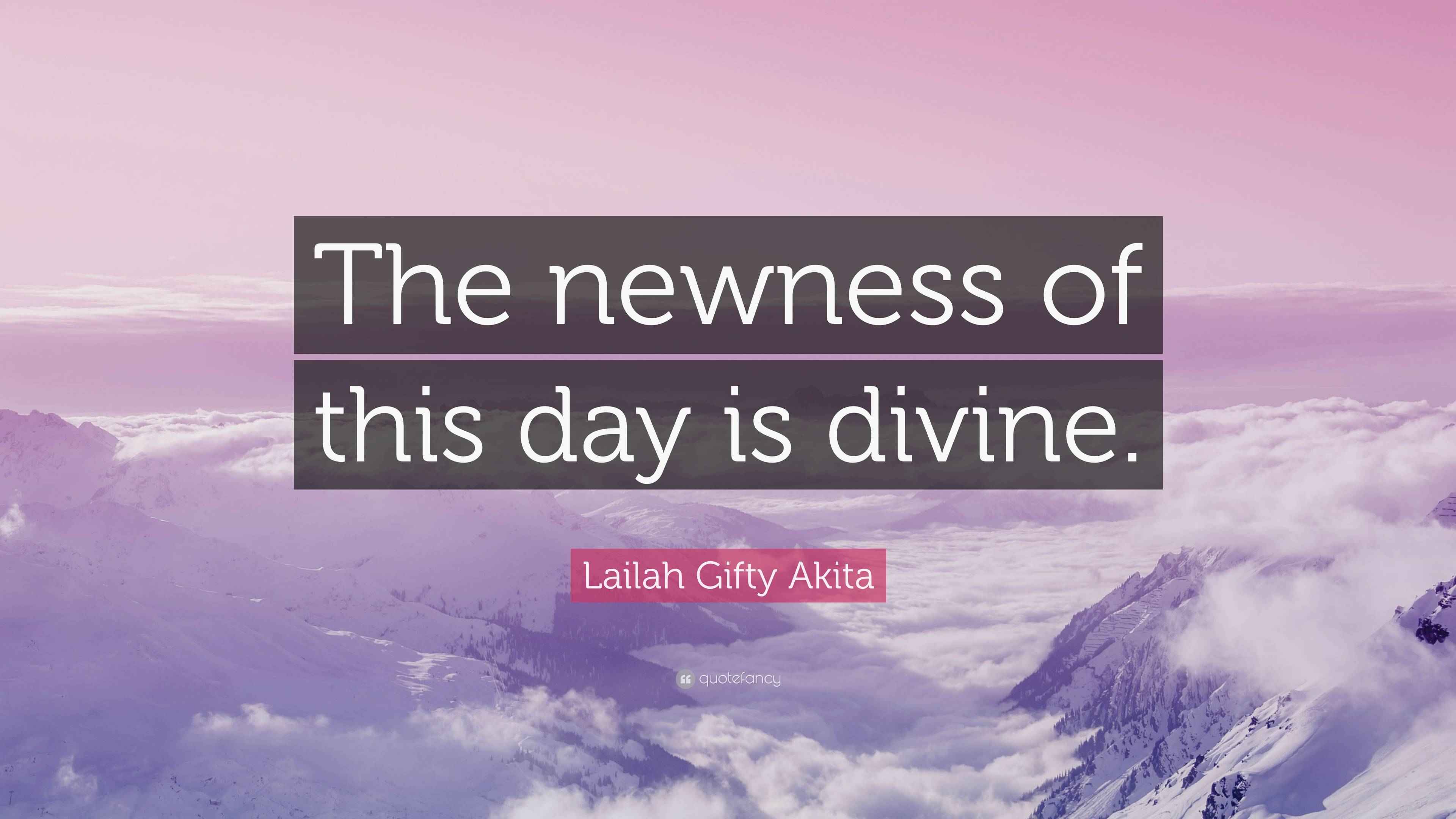 Lailah Gifty Akita Quote: “The newness of this day is divine.”