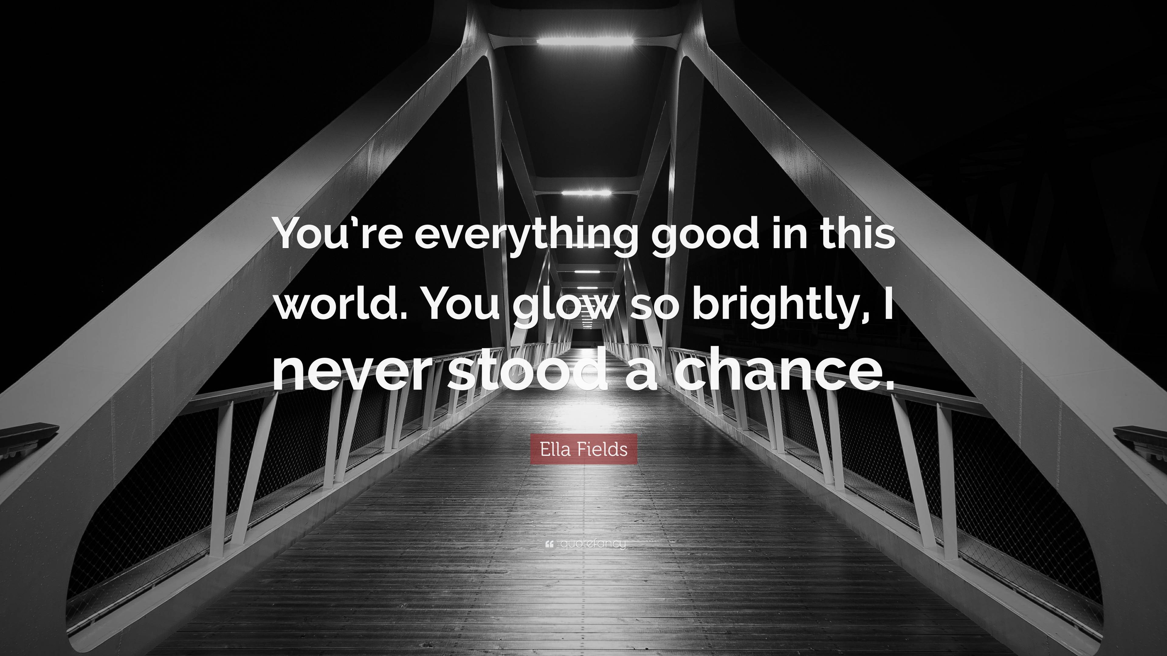 Ella Fields Quote: “You’re everything good in this world. You glow so ...