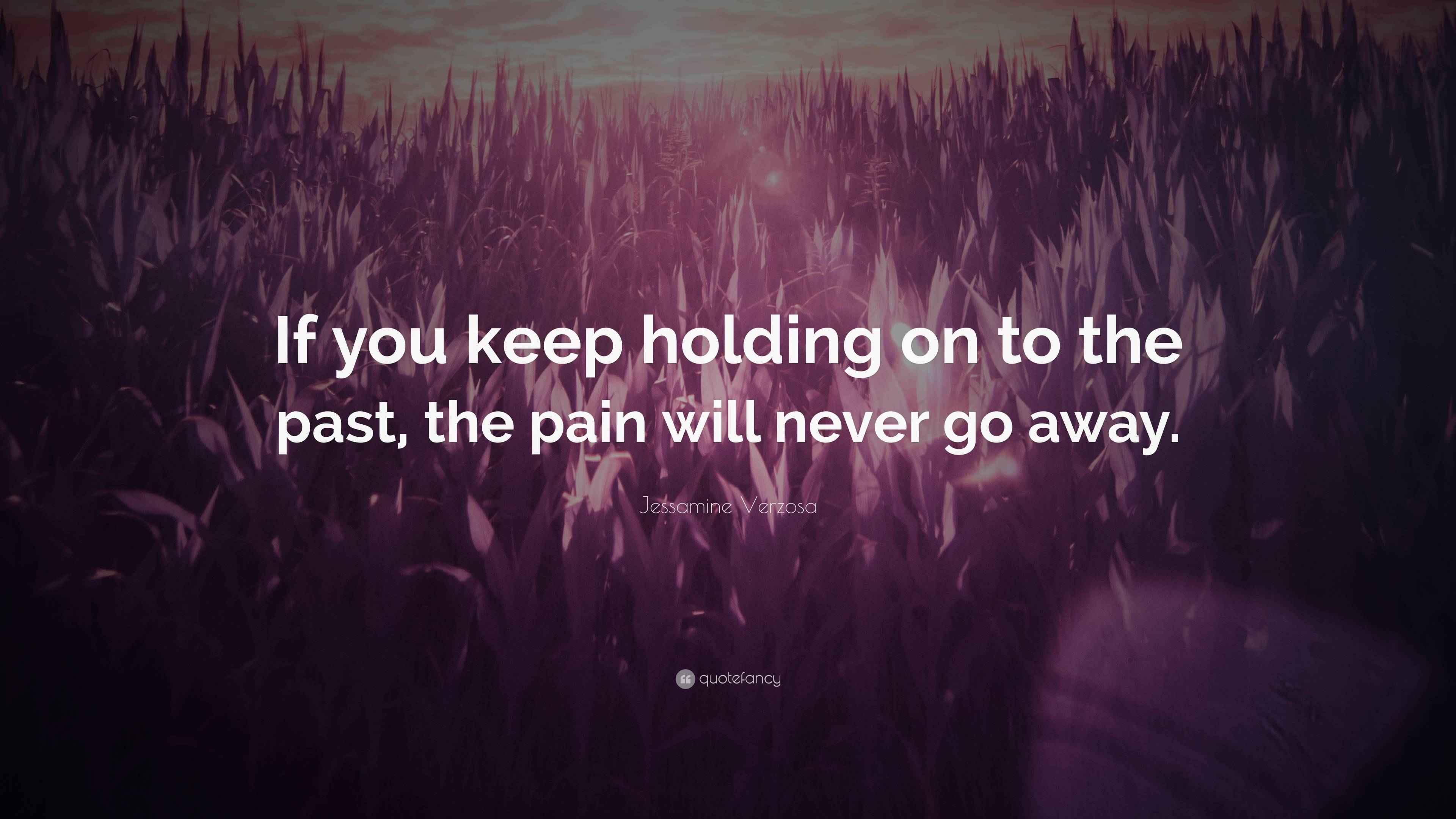 Jessamine Verzosa Quote: “If you keep holding on to the past, the pain ...