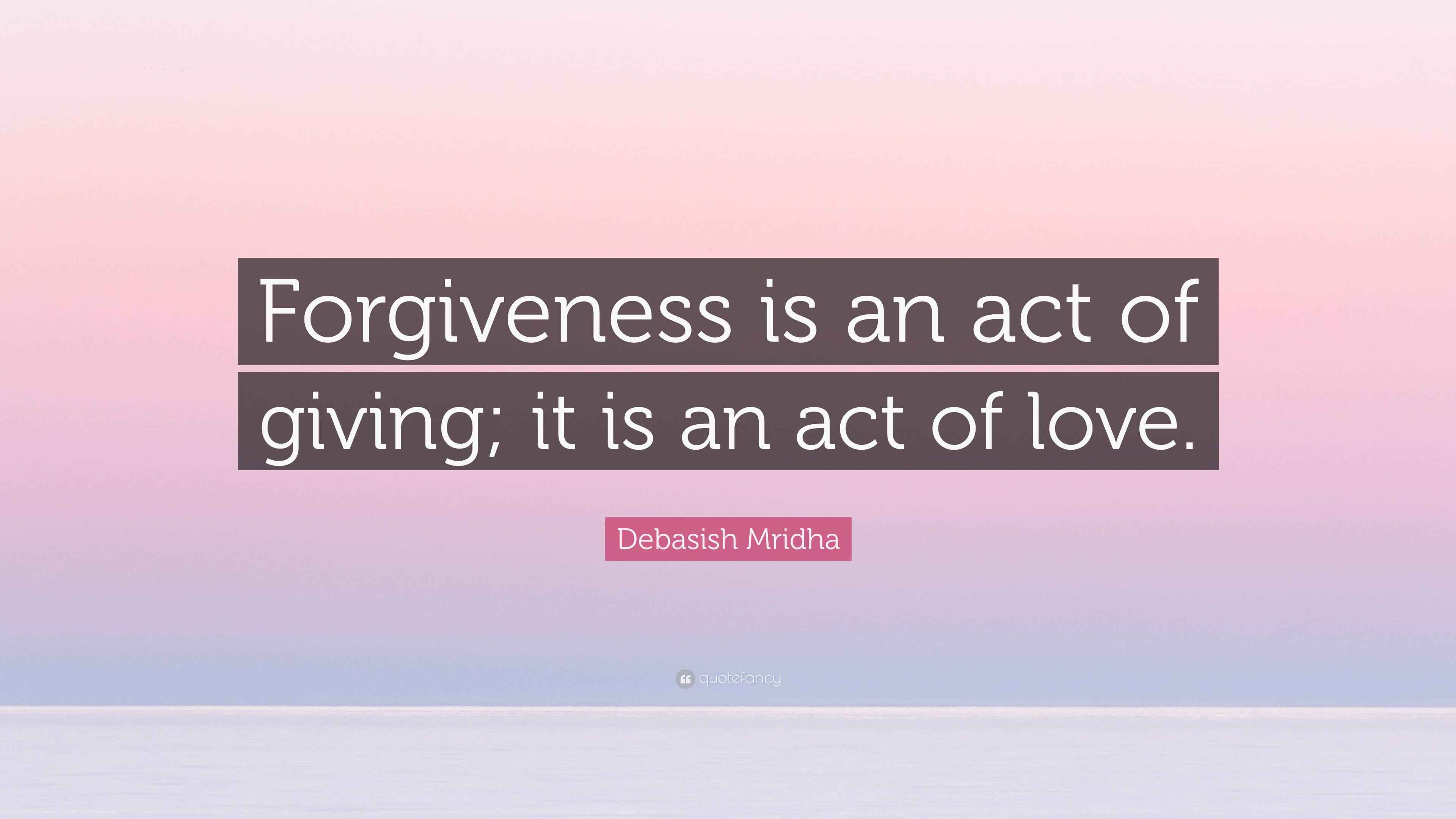 Debasish Mridha Quote: “Forgiveness is an act of giving; it is an act ...