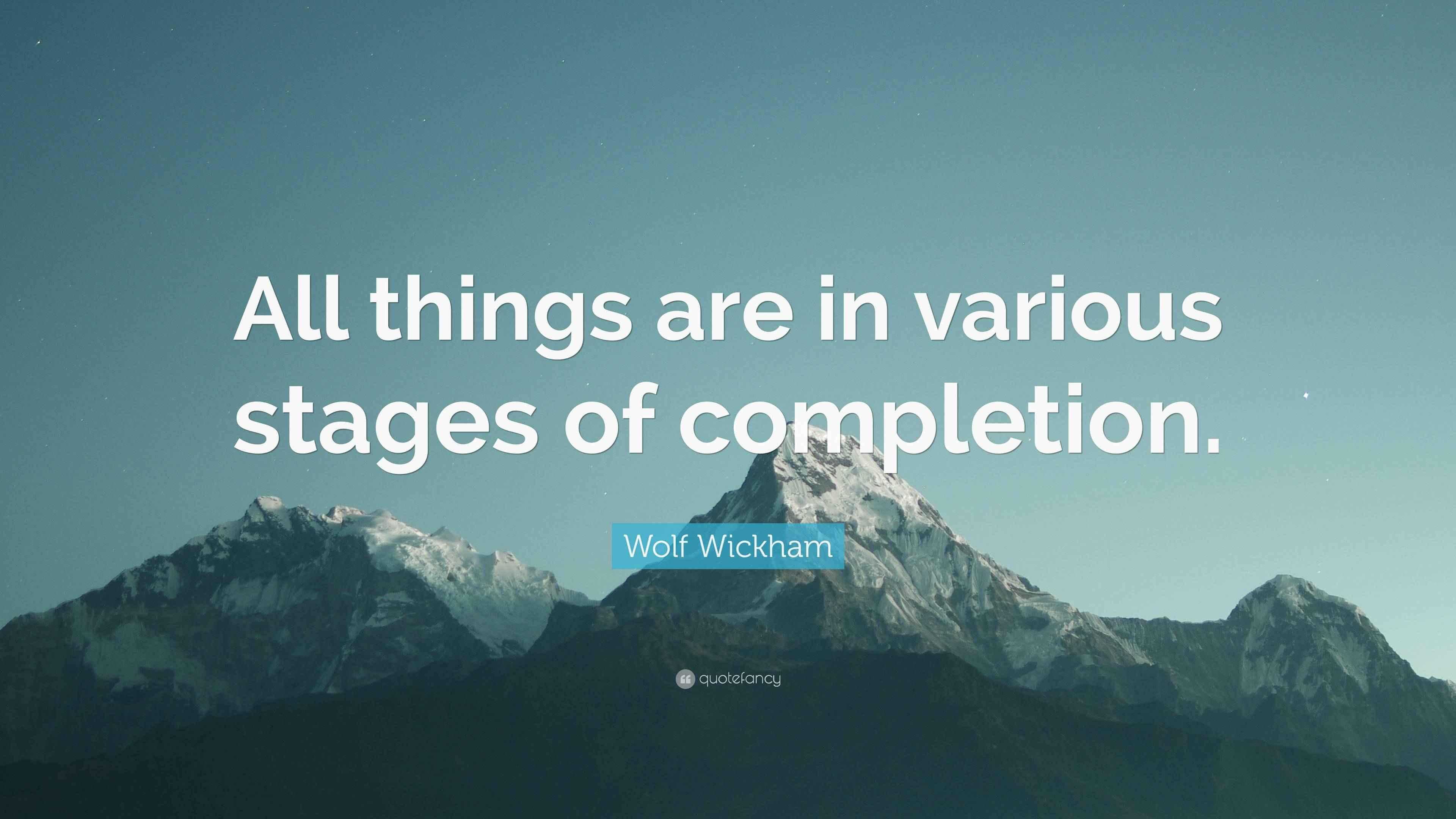 Wolf Wickham Quote: “All things are in various stages of completion.”
