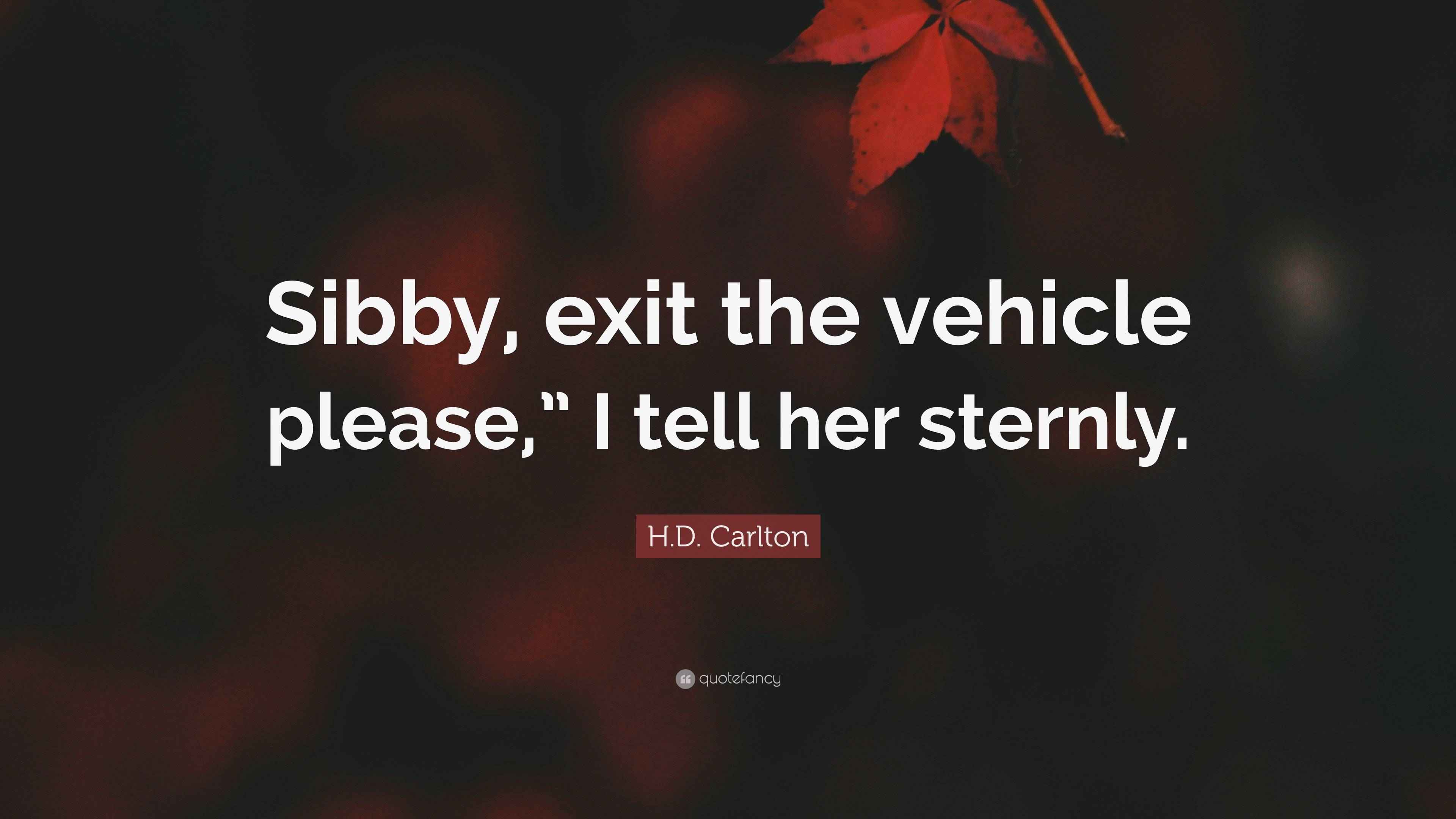 H.D. Carlton Quote: “Sibby, exit the vehicle please,” I tell her sternly.”