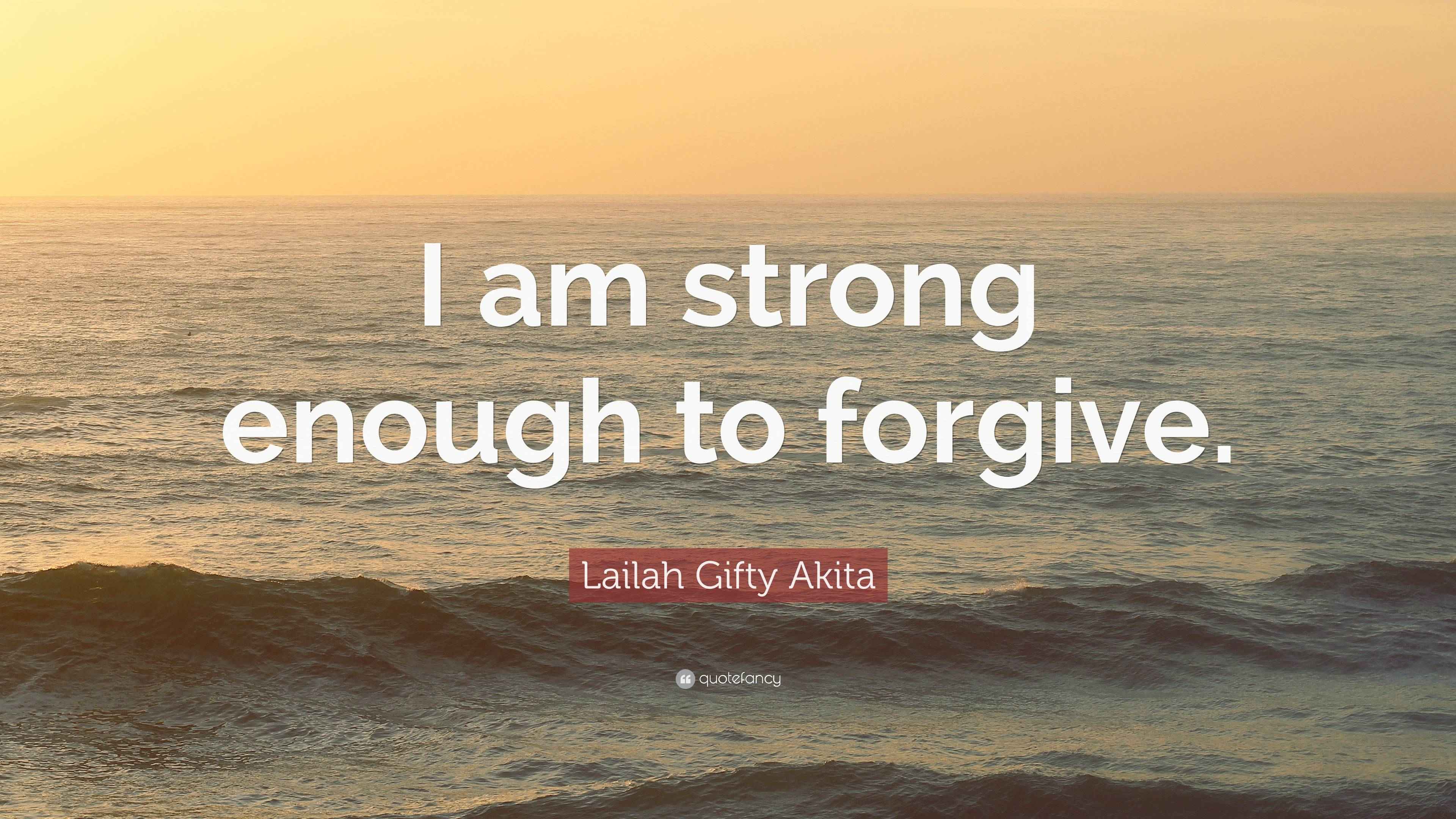 Lailah Gifty Akita Quote: “I am strong enough to forgive.”