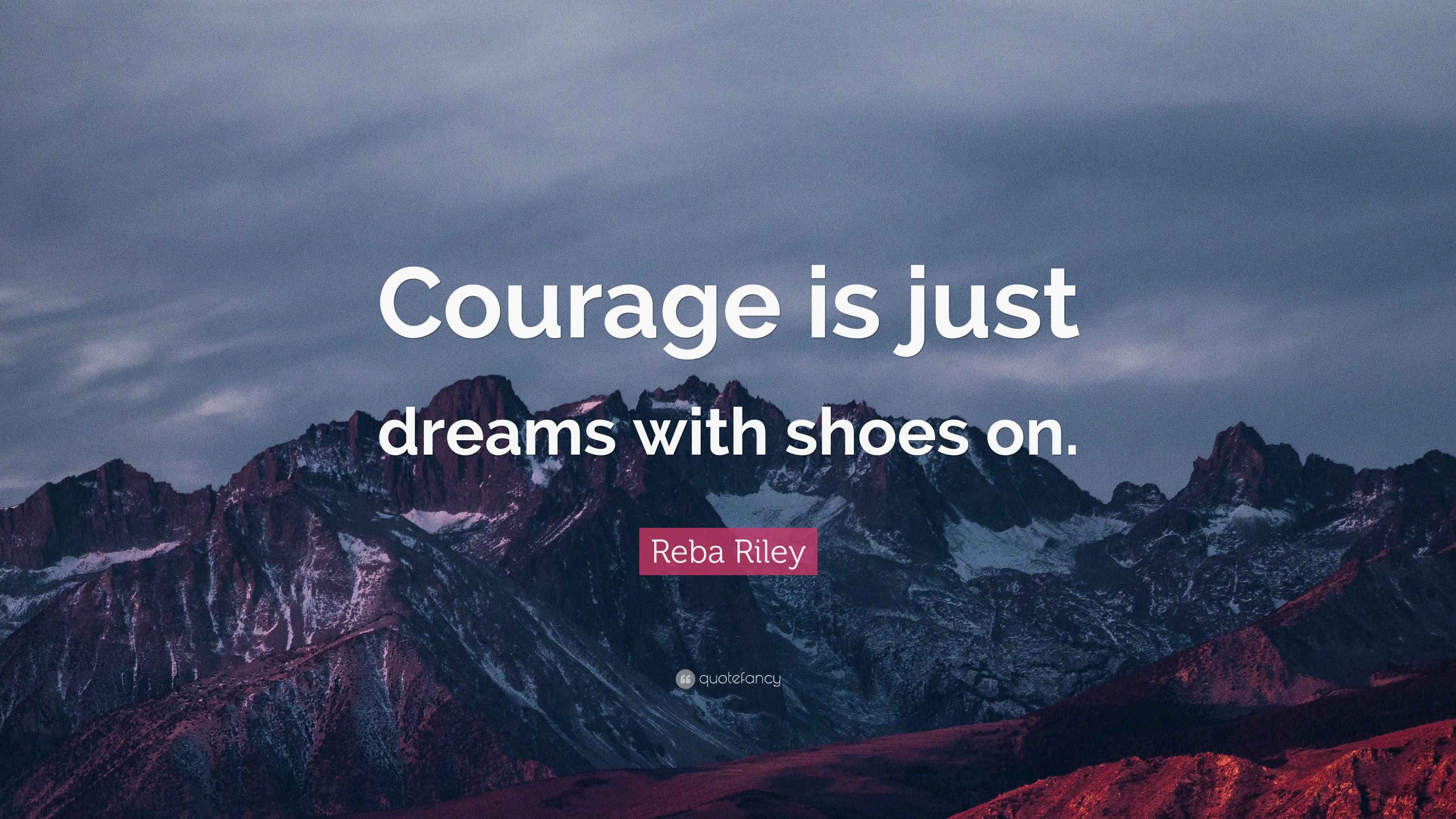 Reba Riley Quote: “Courage is just dreams with shoes on.”