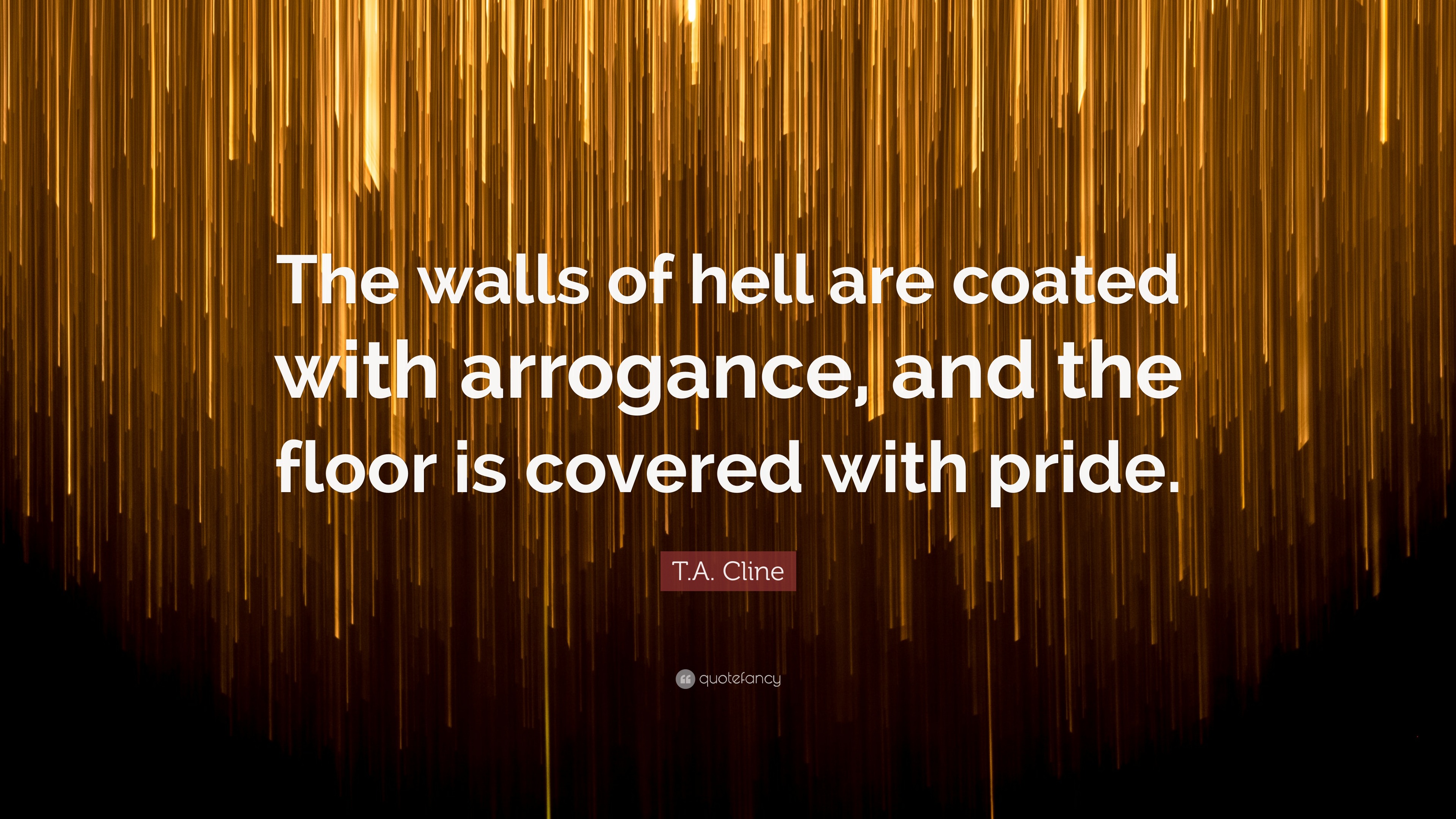 T.A. Cline Quote: “The walls of hell are coated with arrogance, and the ...