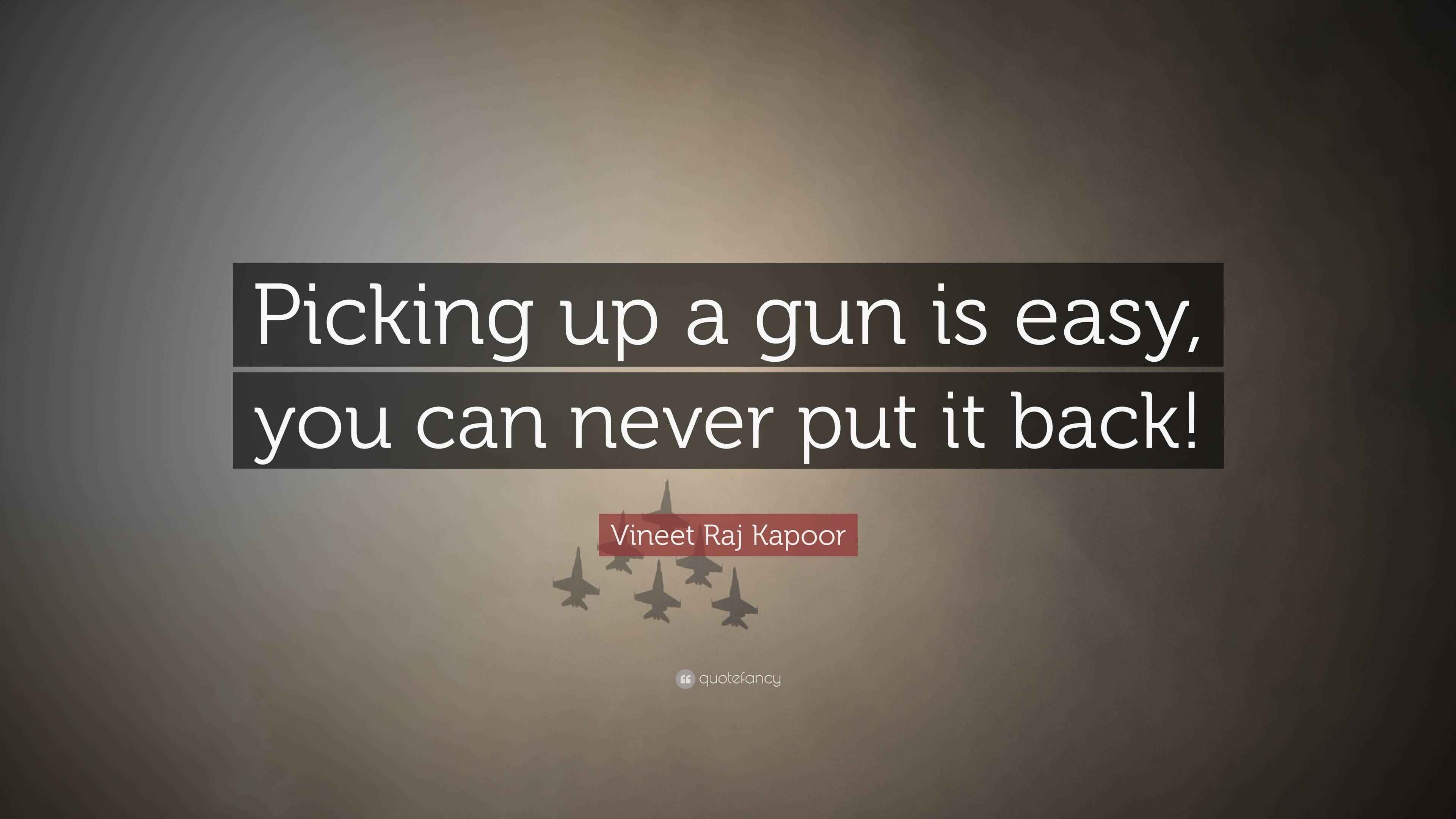 Vineet Raj Kapoor Quote: “Picking up a gun is easy, you can never put ...