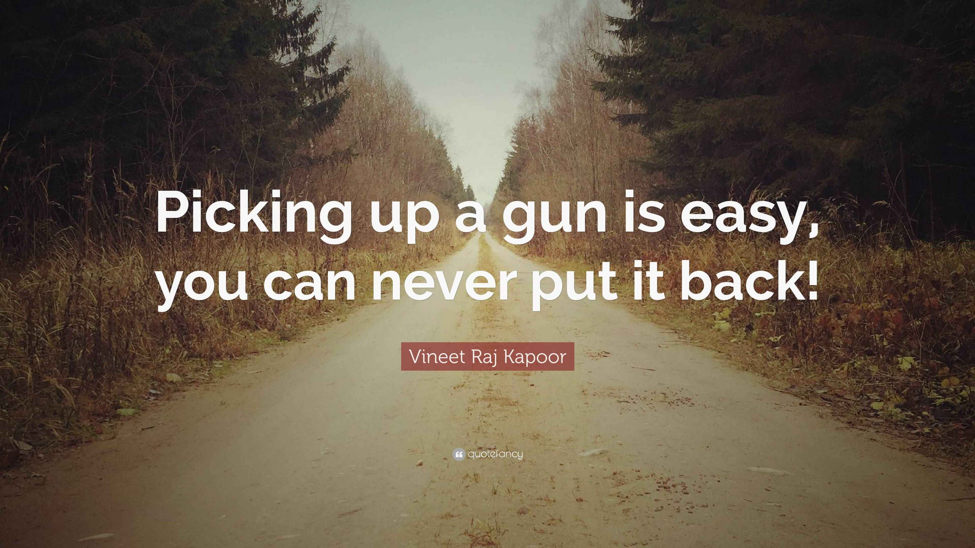 Vineet Raj Kapoor Quote: “Picking up a gun is easy, you can never put ...