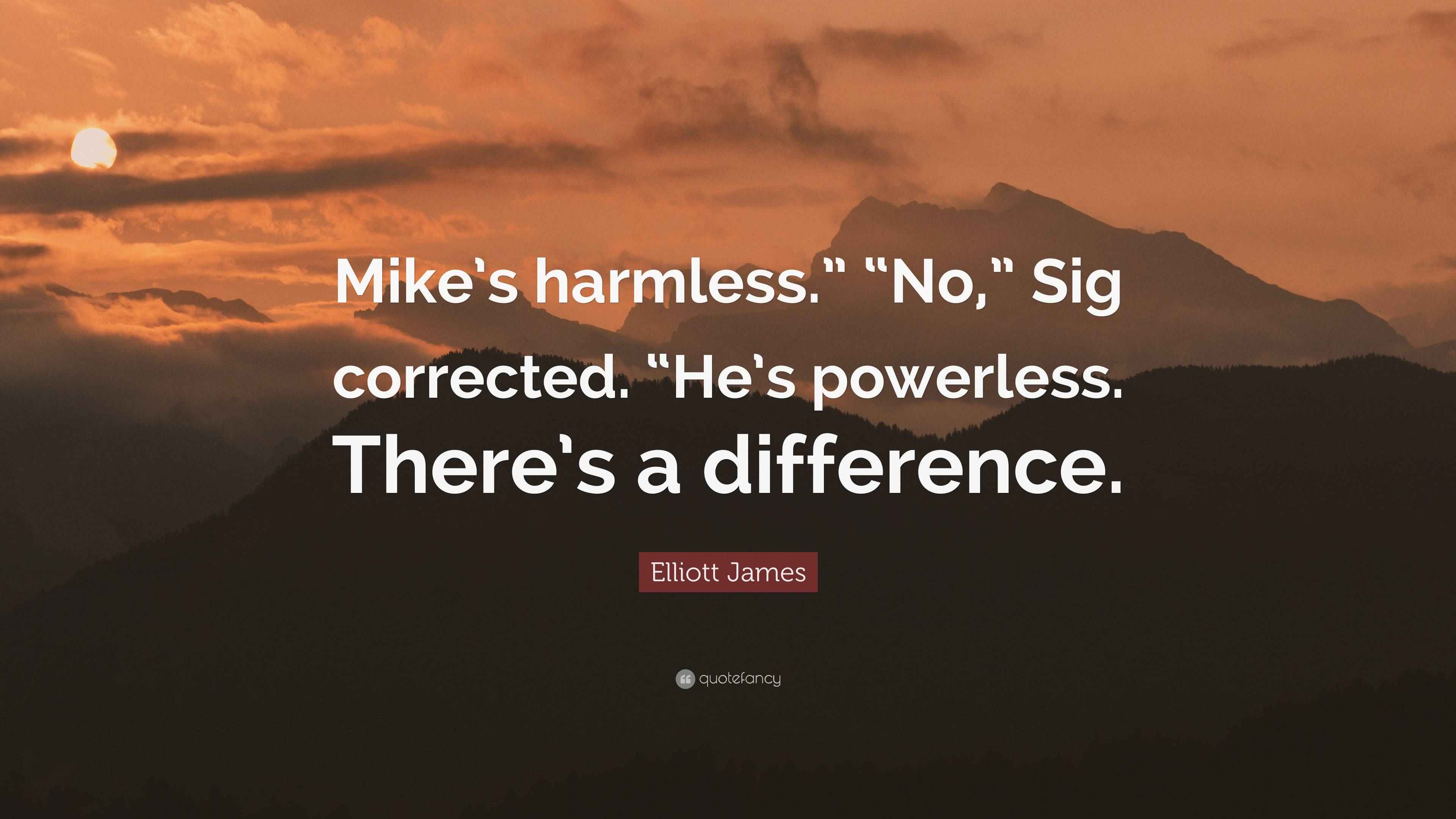 Elliott James Quote: “Mike’s harmless.” “No,” Sig corrected. “He’s ...