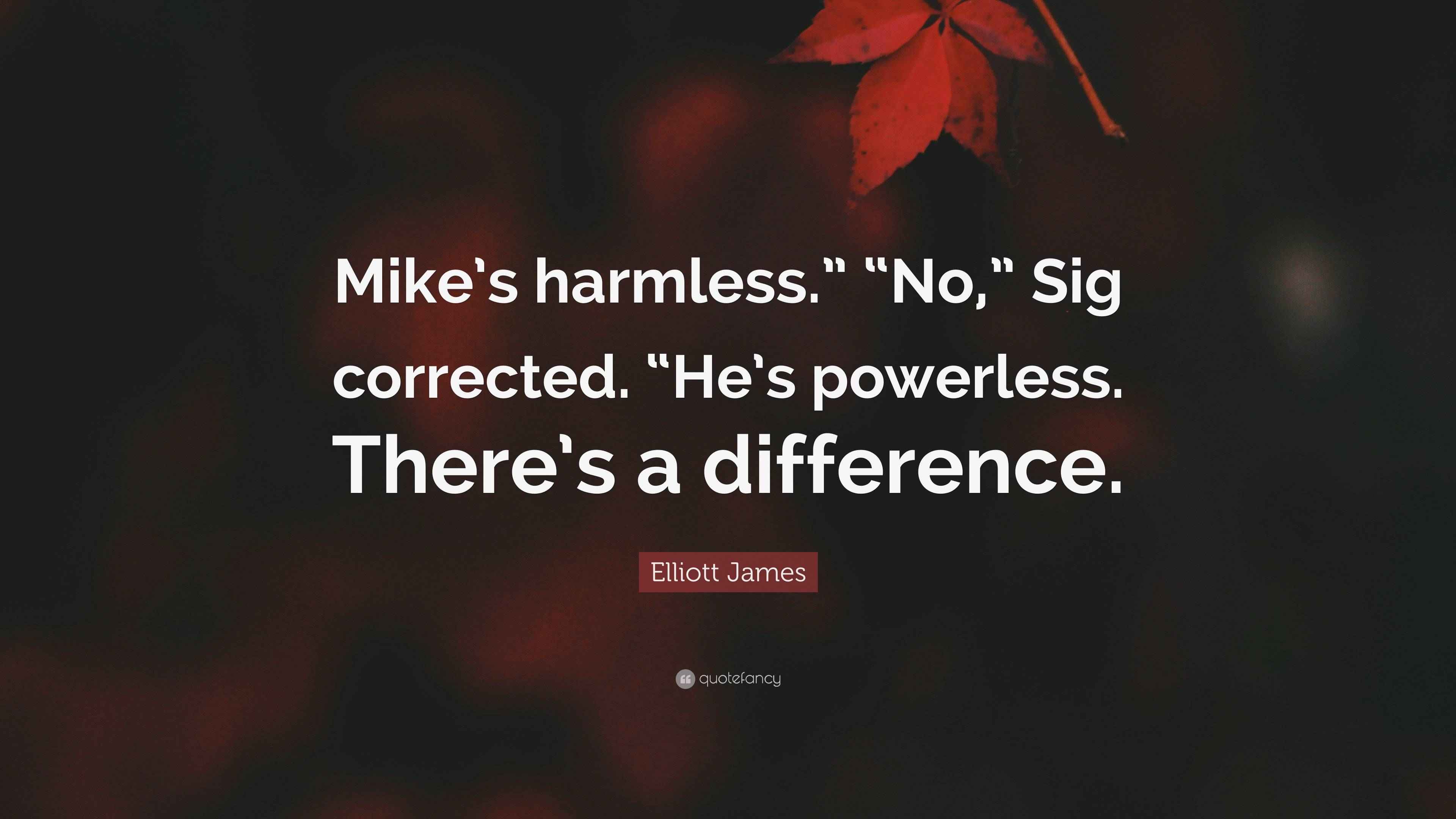 Elliott James Quote: “Mike’s harmless.” “No,” Sig corrected. “He’s ...