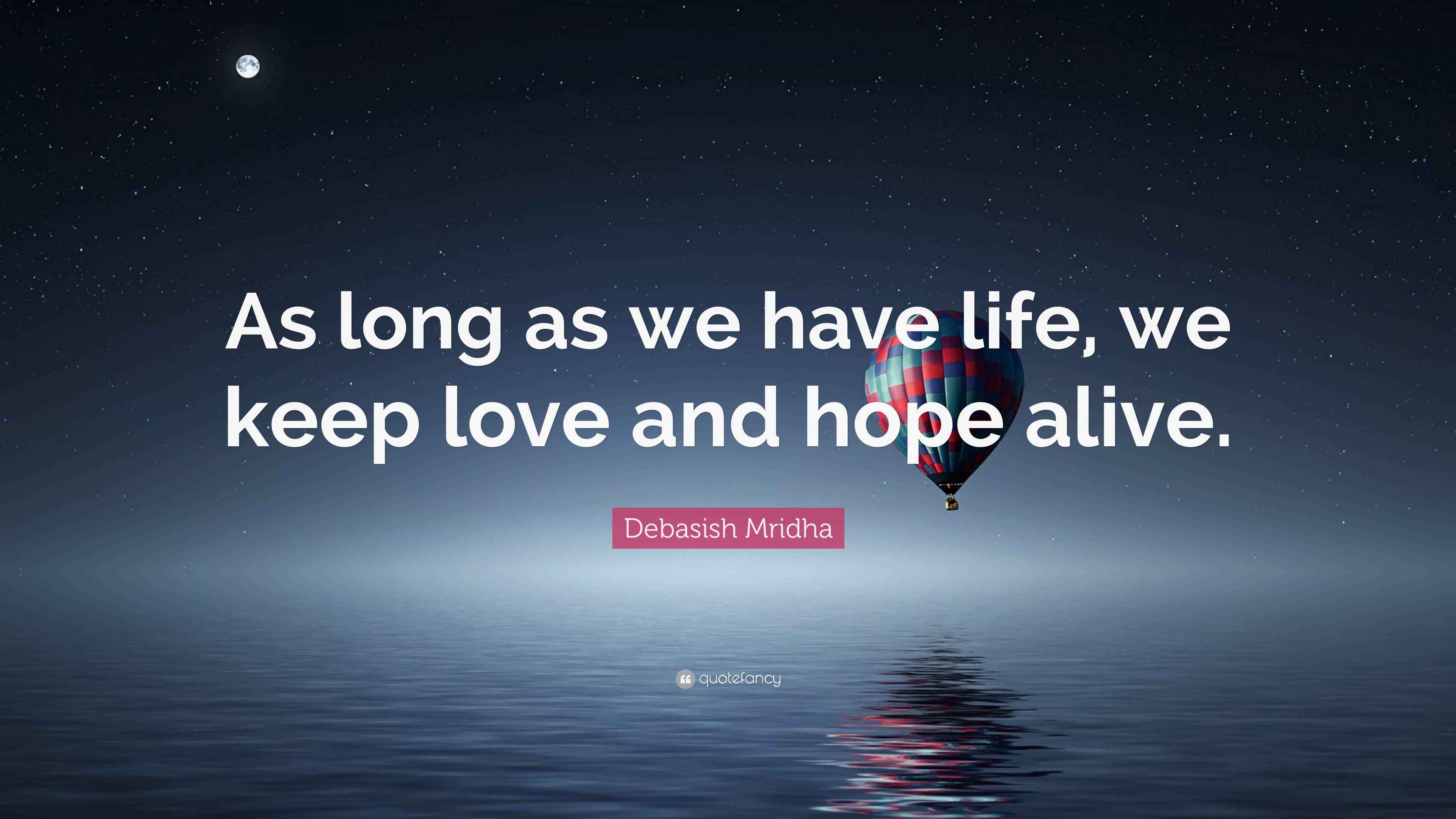 Debasish Mridha Quote: “As long as we have life, we keep love and hope ...