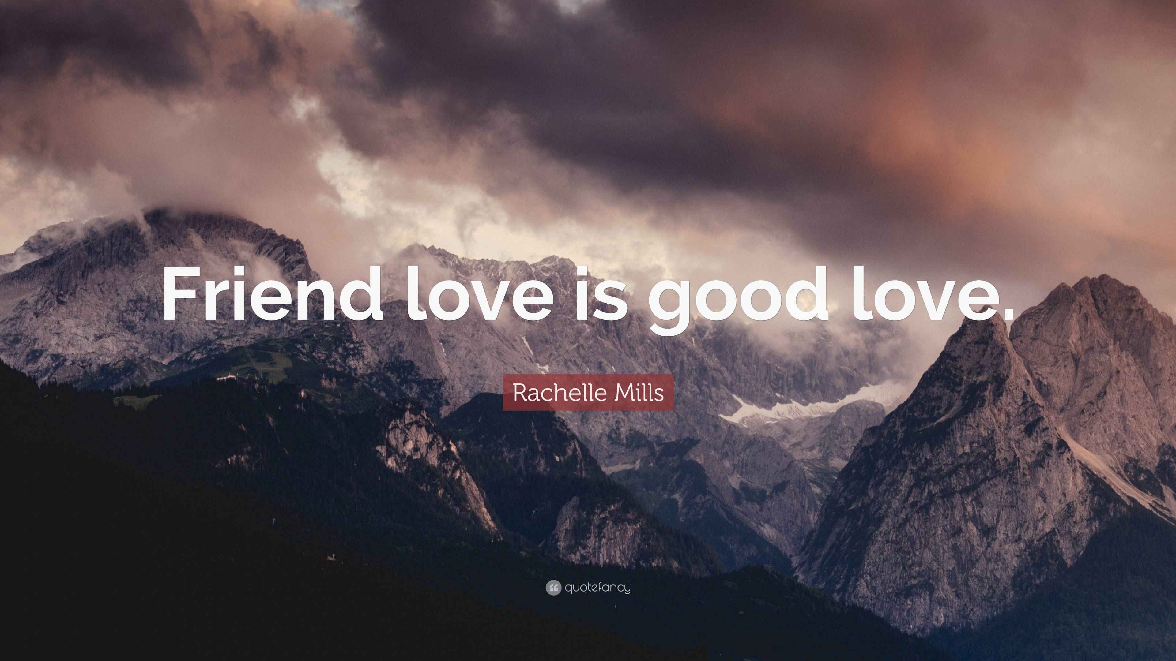 Rachelle Mills Quote: “Friend love is good love.”