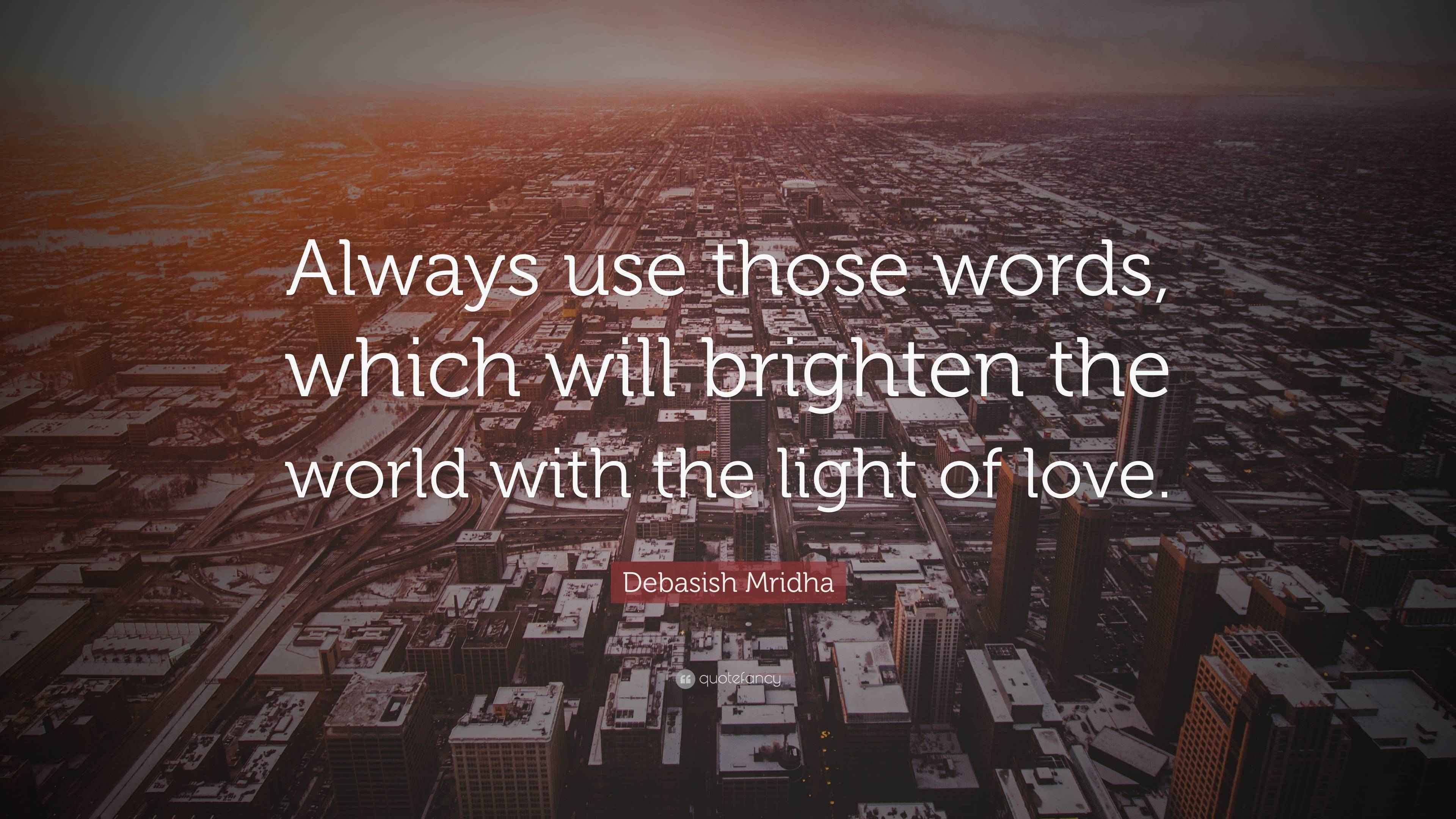 Debasish Mridha Quote: “Always use those words, which will brighten the ...