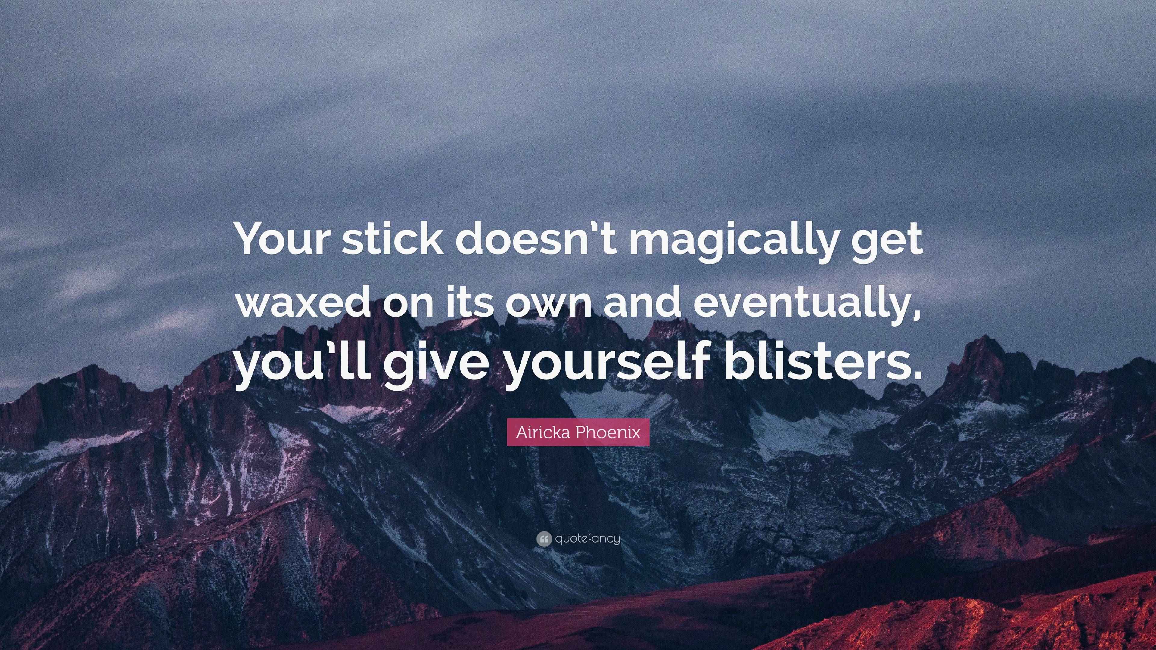 Airicka Phoenix Quote: “Your stick doesn’t magically get waxed on its ...