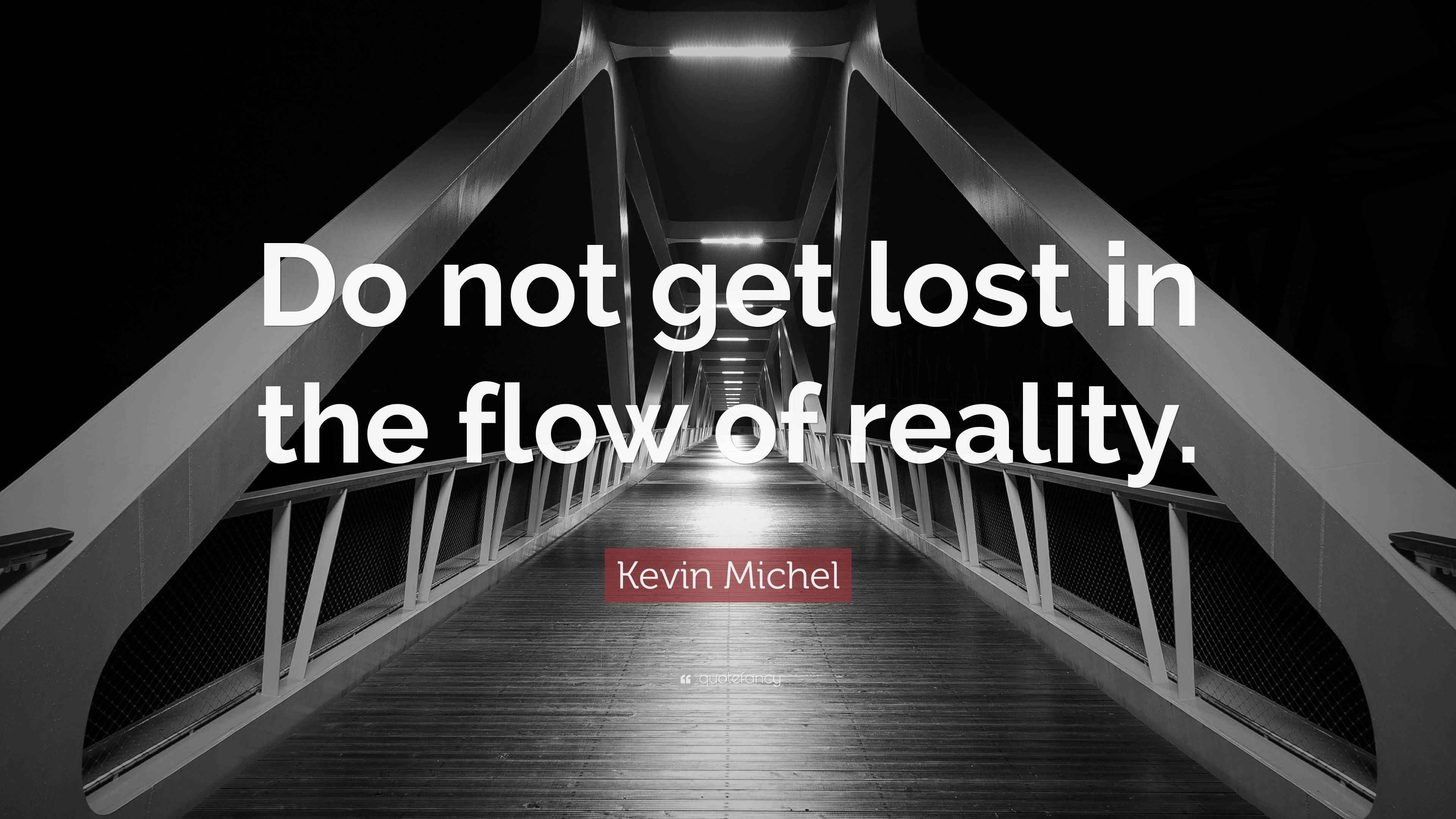 Kevin Michel Quote: “Do not get lost in the flow of reality.”