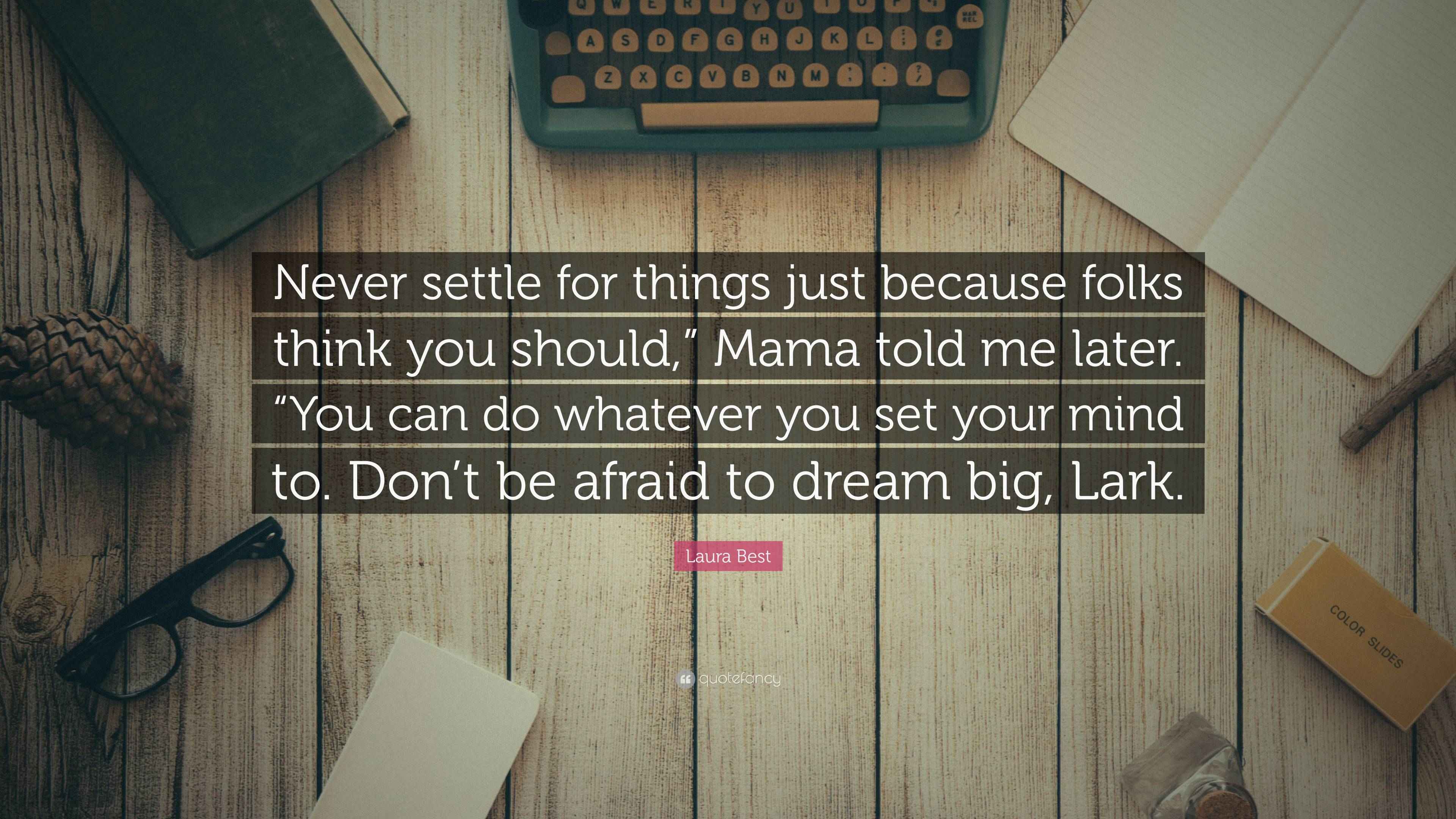 Laura Best Quote: “Never settle for things just because folks think you ...