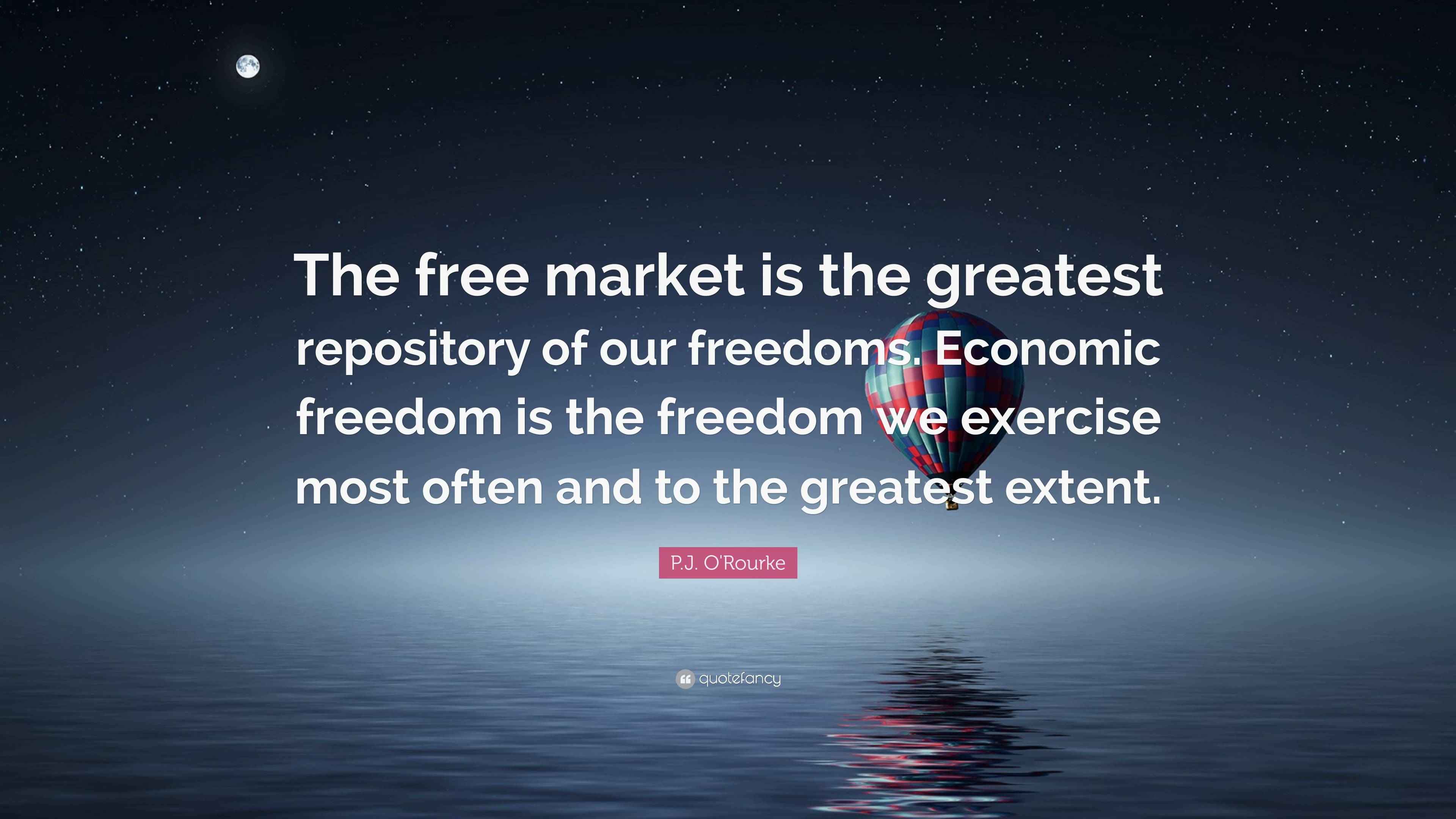 P.J. O'Rourke Quote: “The free market is the greatest repository of our ...