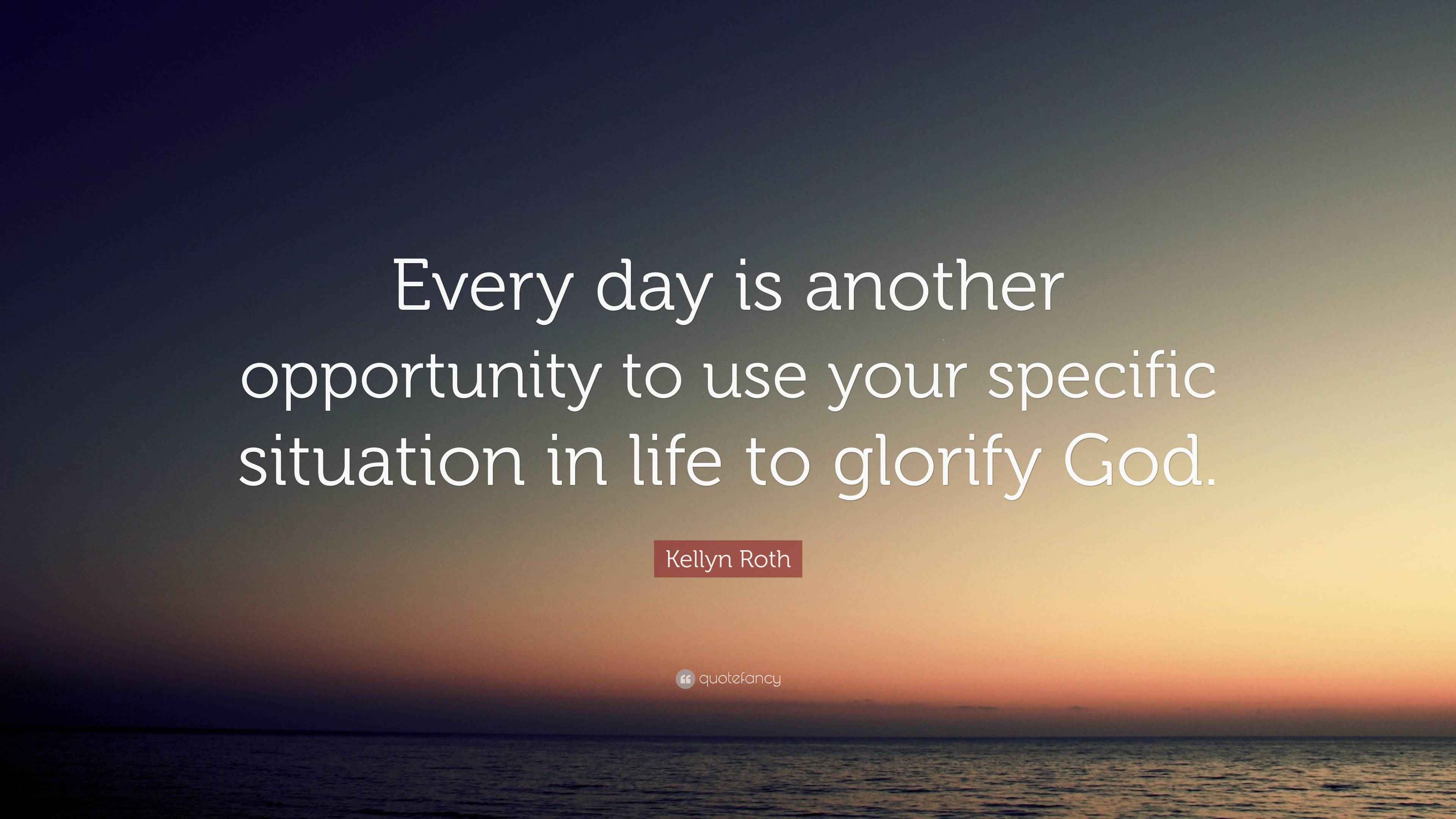 Kellyn Roth Quote: “Every day is another opportunity to use your ...
