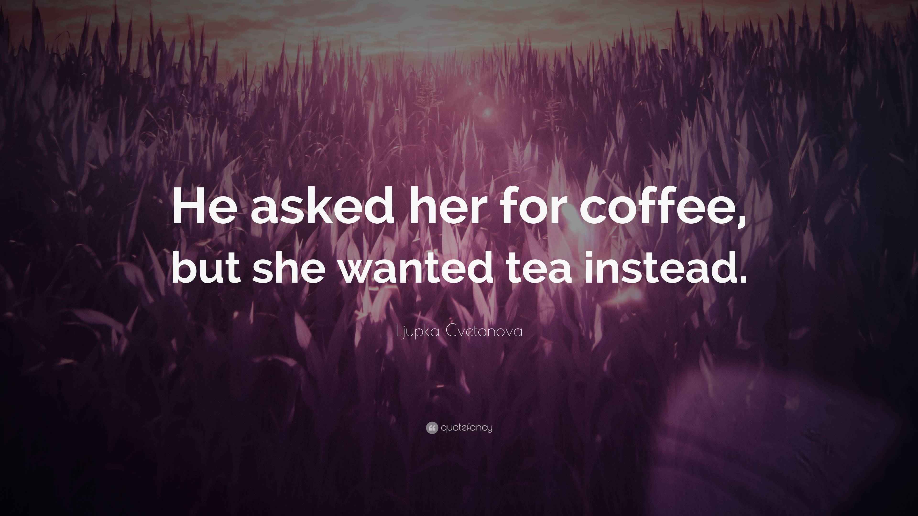 Ljupka Cvetanova Quote: “He asked her for coffee, but she wanted tea ...