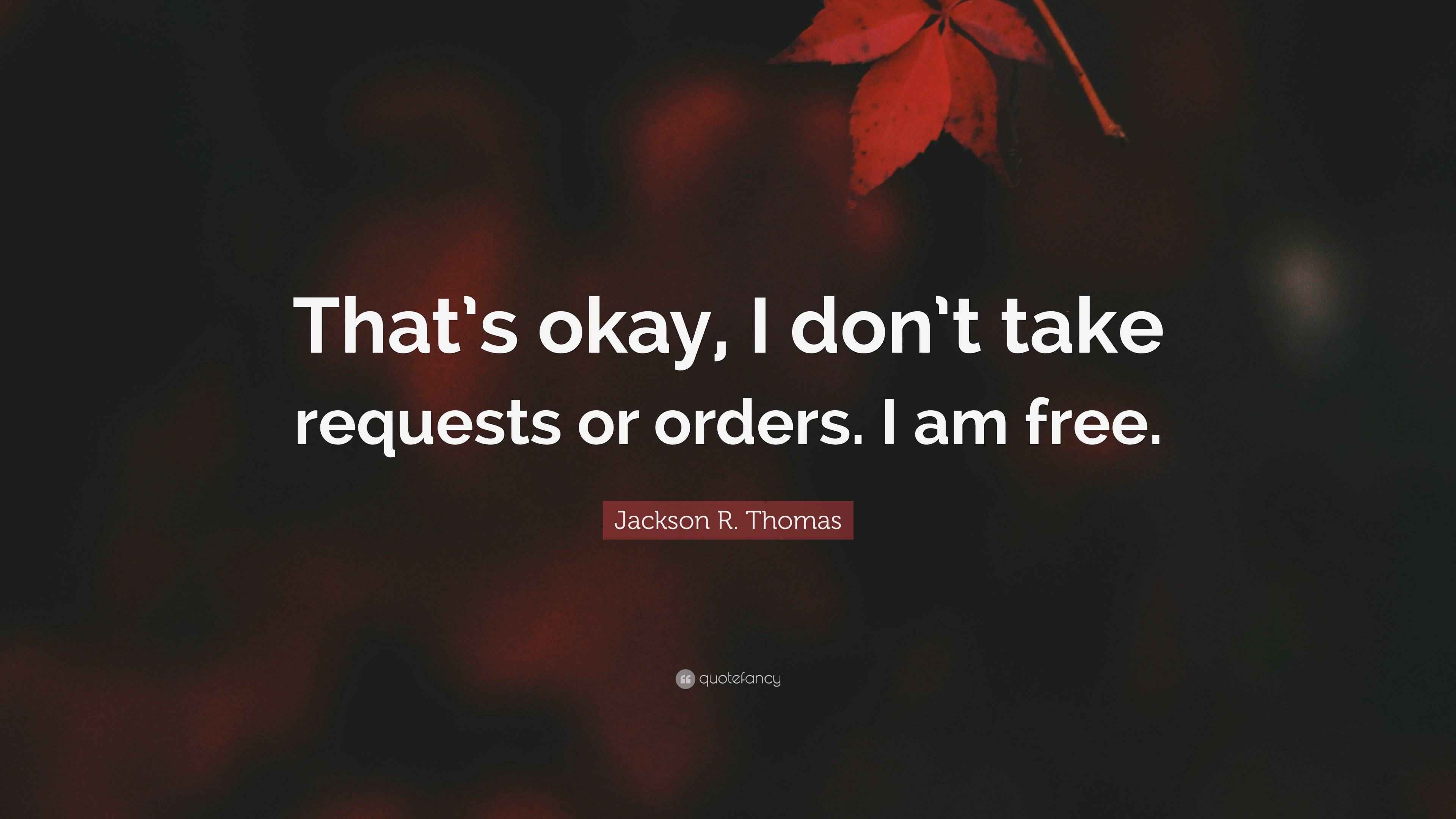 Jackson R. Thomas Quote: “That’s okay, I don’t take requests or orders ...