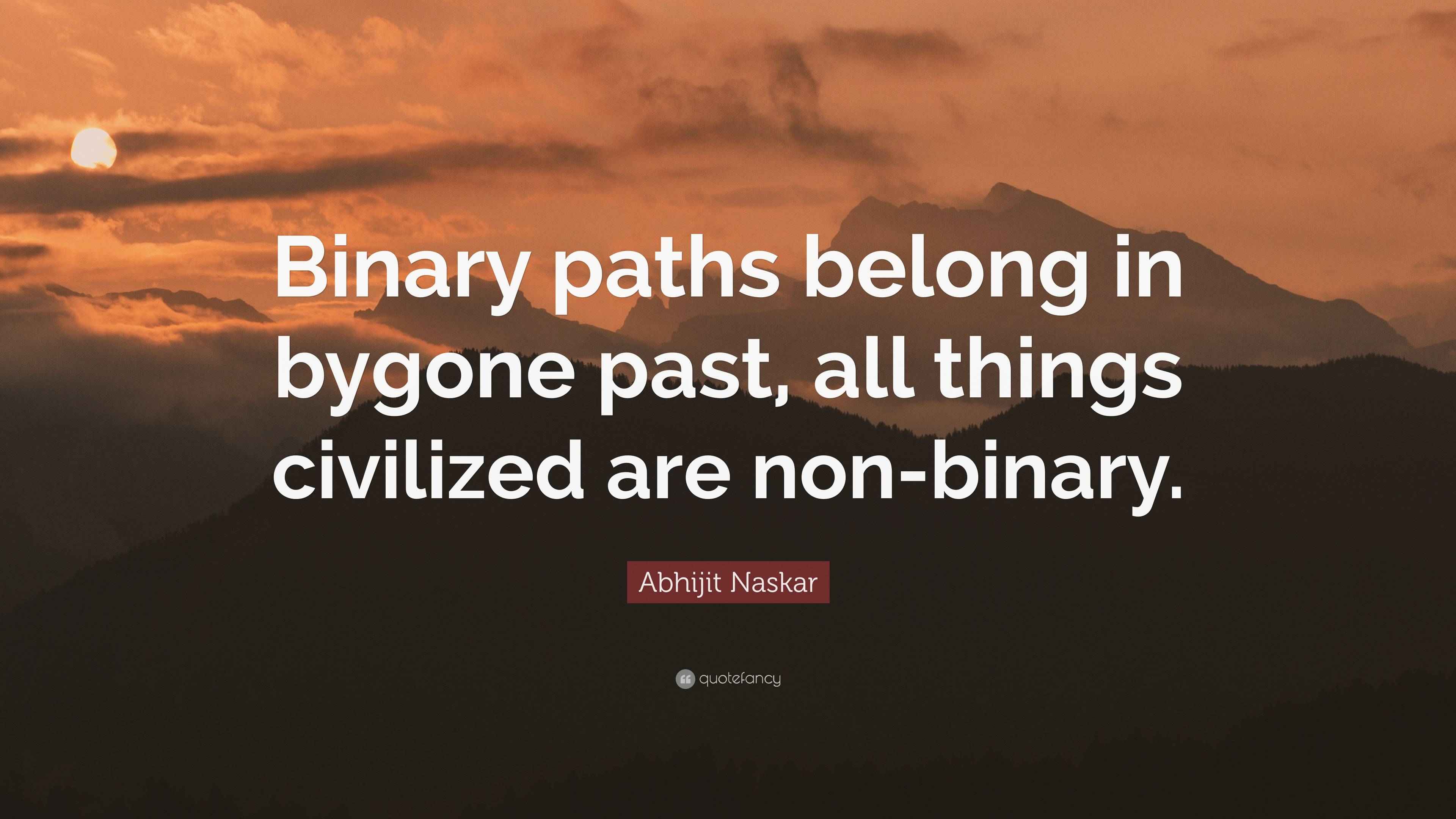 Abhijit Naskar Quote: “Binary paths belong in bygone past, all things ...