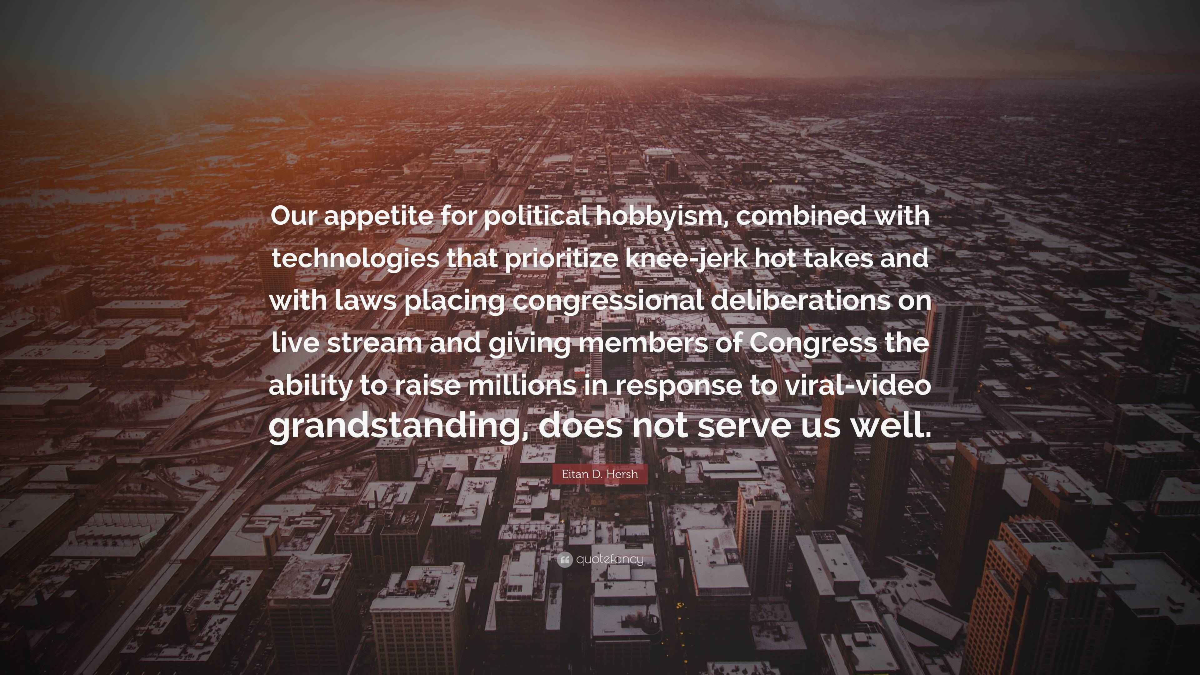 Eitan D. Hersh Quote: “Our appetite for political hobbyism, combined ...