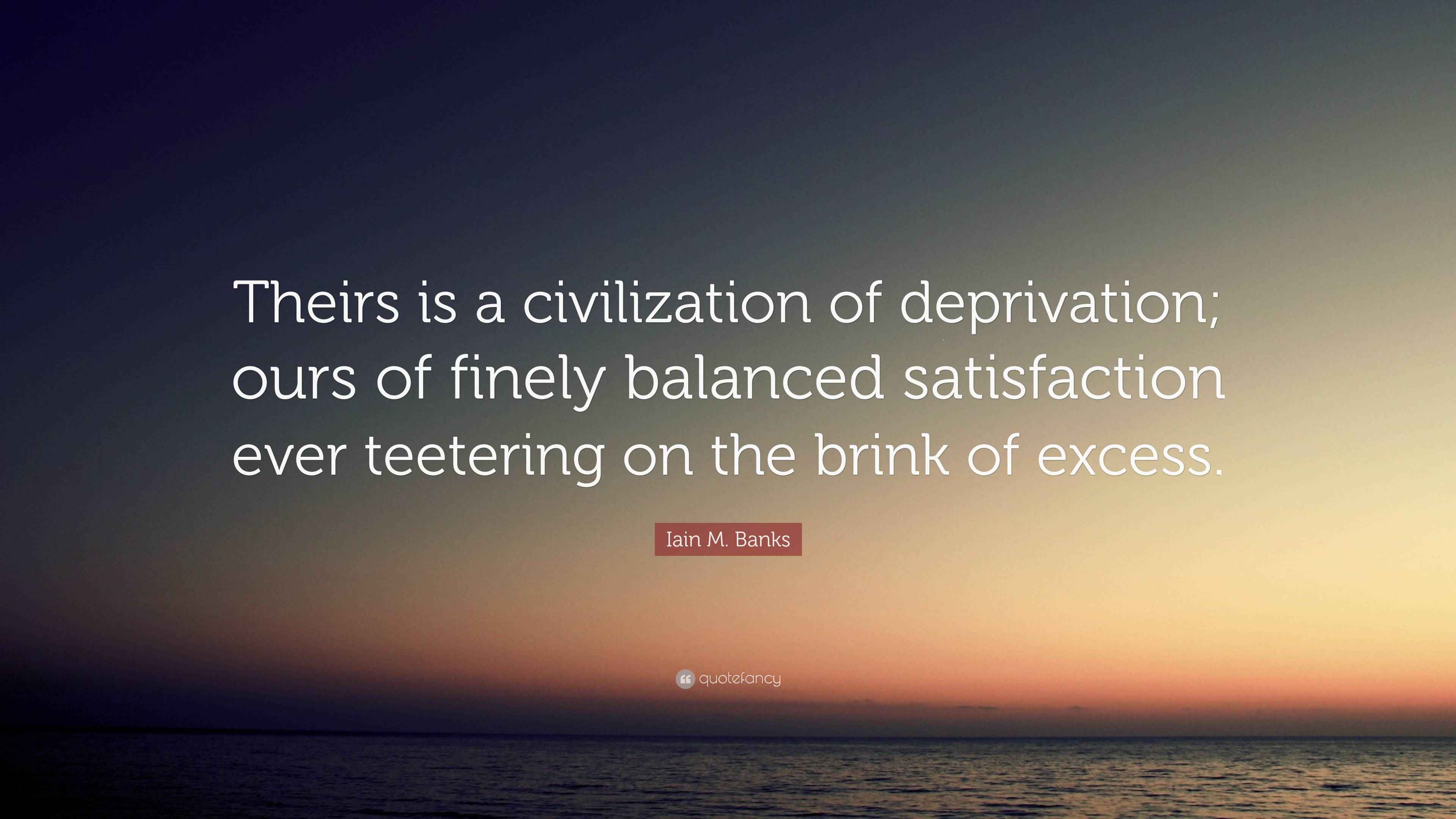Iain M. Banks Quote: “Theirs is a civilization of deprivation; ours of ...