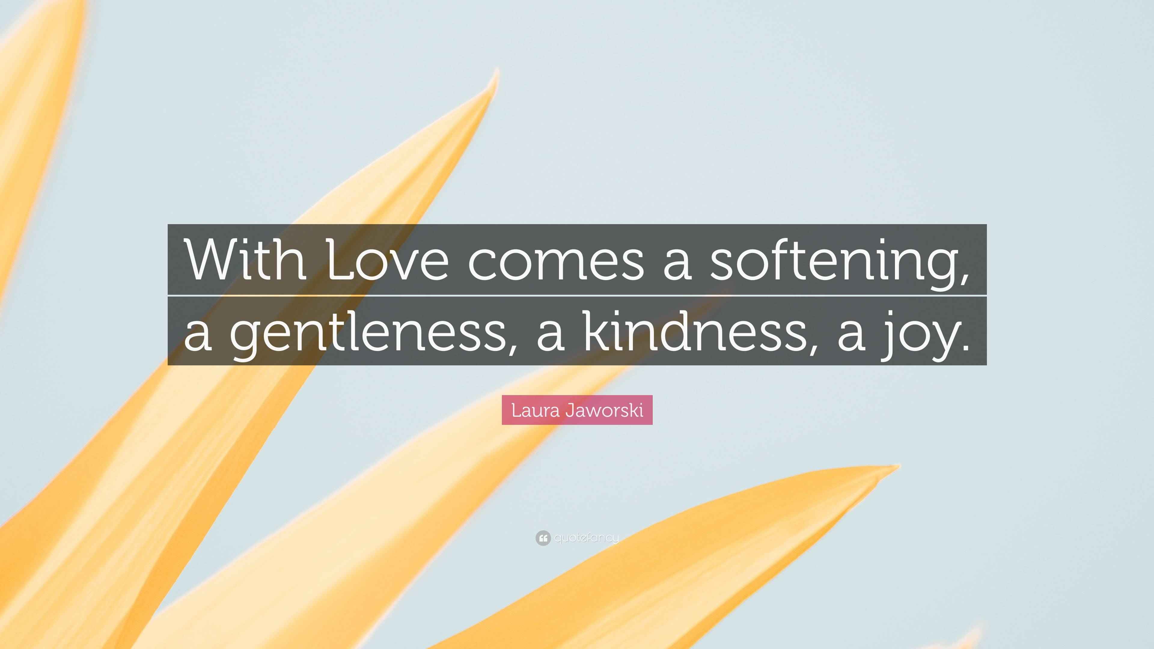 Laura Jaworski Quote: “With Love comes a softening, a gentleness, a ...