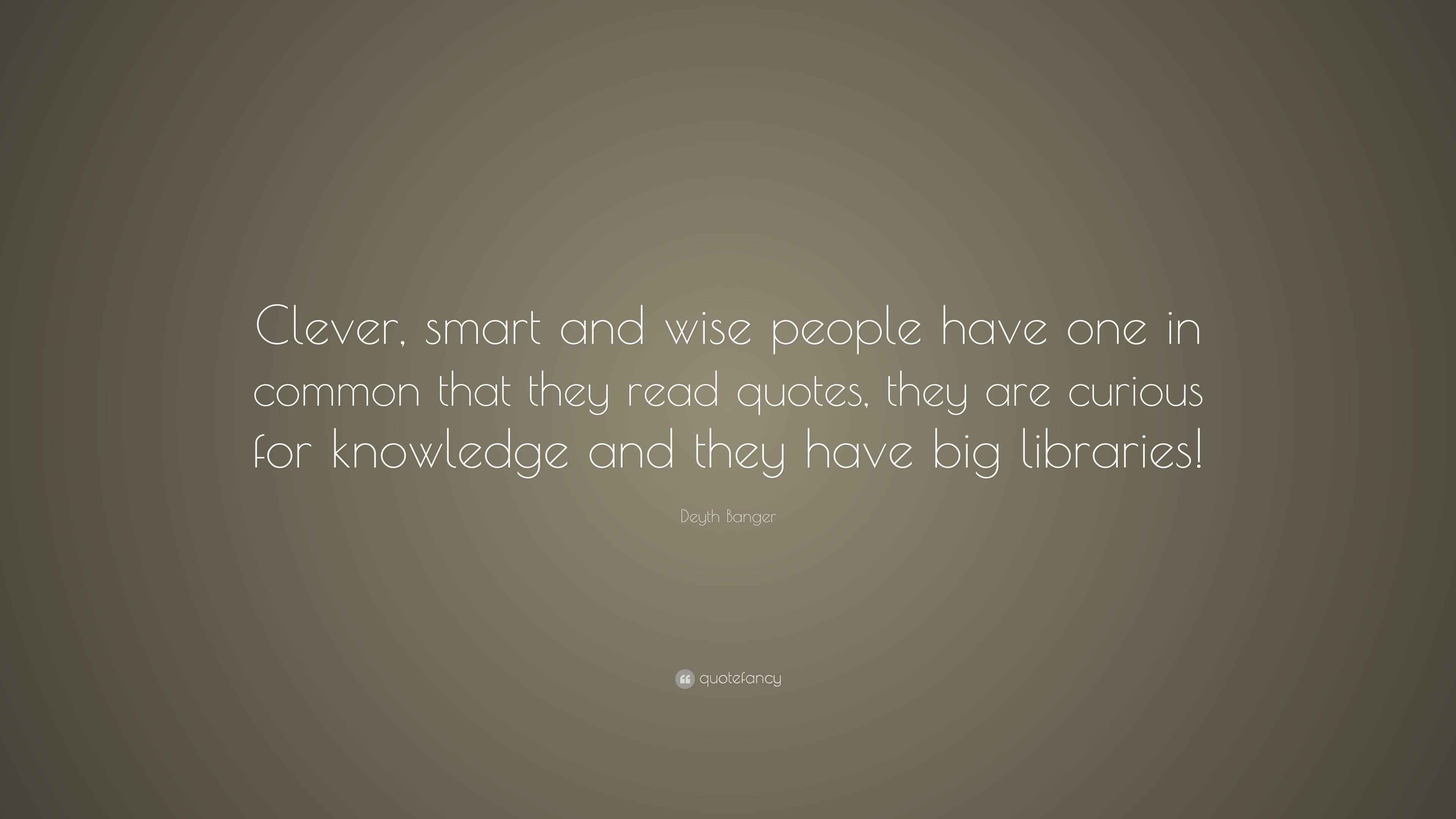 Deyth Banger Quote: “Clever, smart and wise people have one in common ...