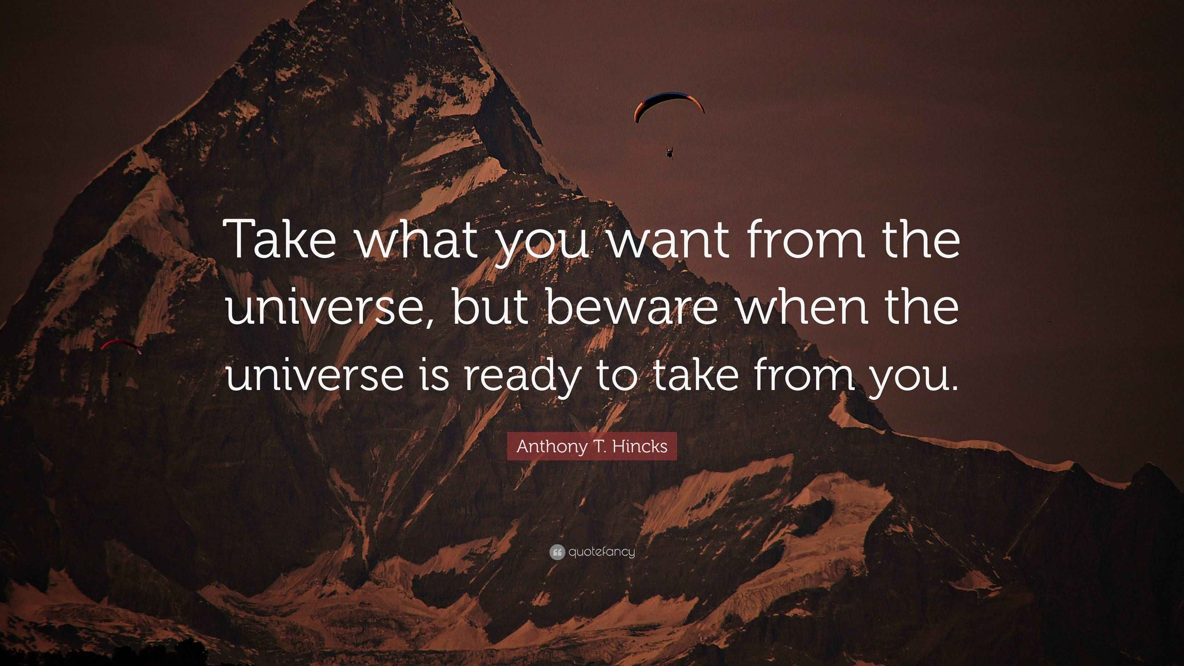 Anthony T. Hincks Quote: “Take what you want from the universe, but ...