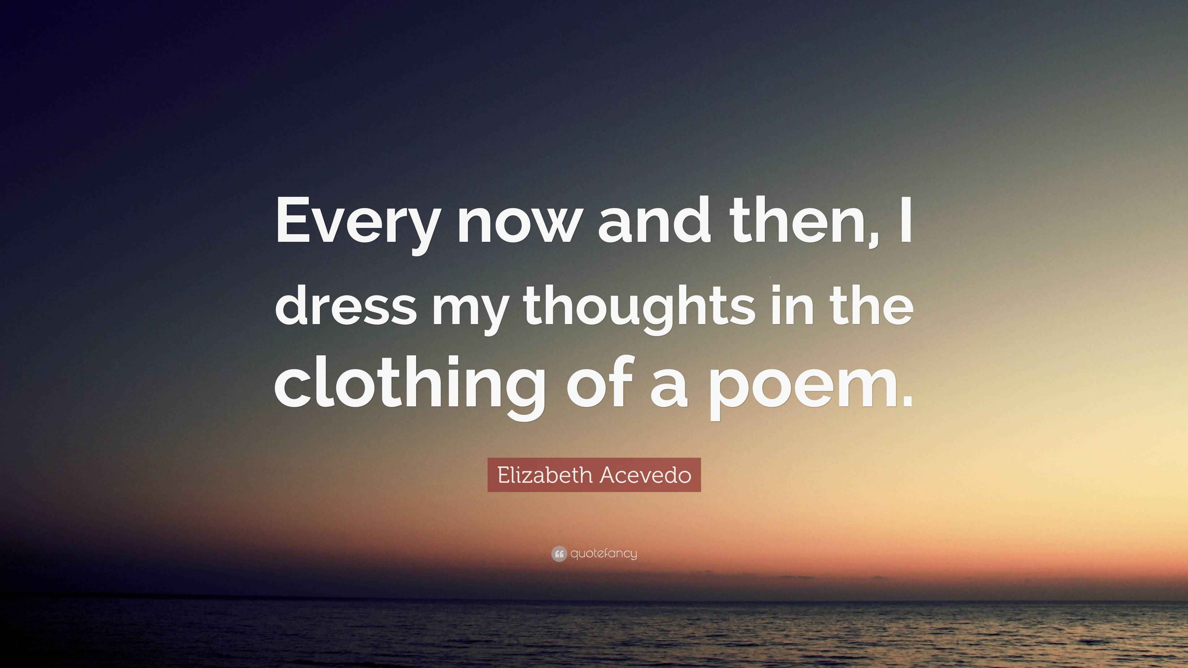 Elizabeth Acevedo Quote: “Every now and then, I dress my thoughts in ...