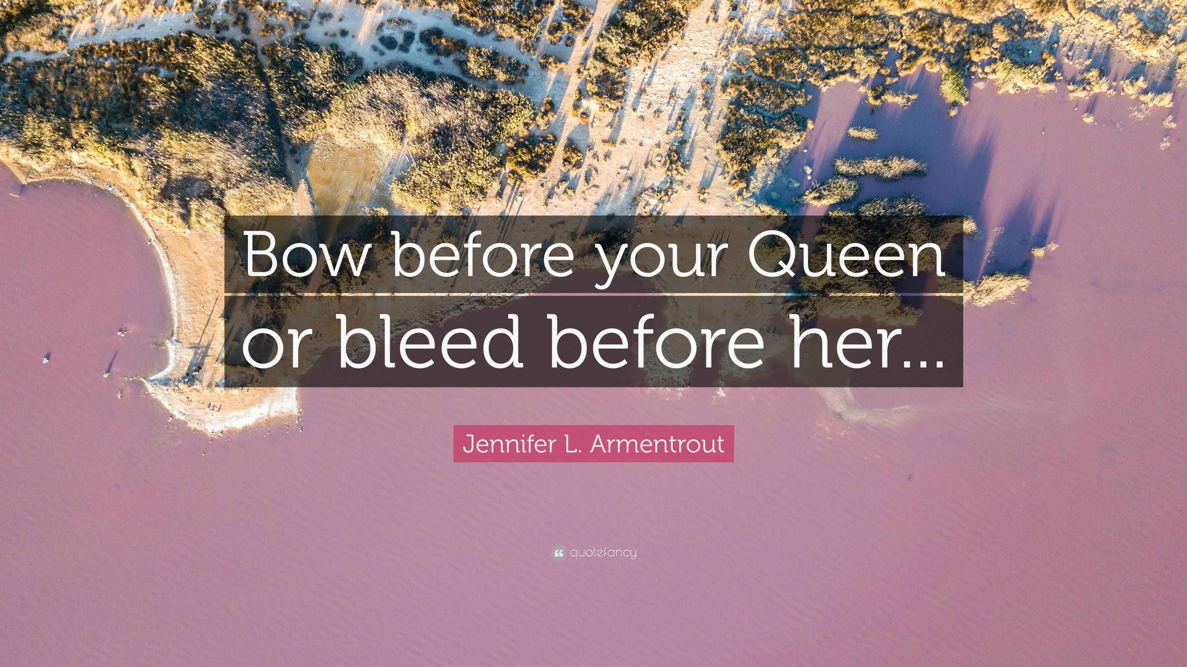 Jennifer L. Armentrout Quote: “Bow before your Queen or bleed before ...